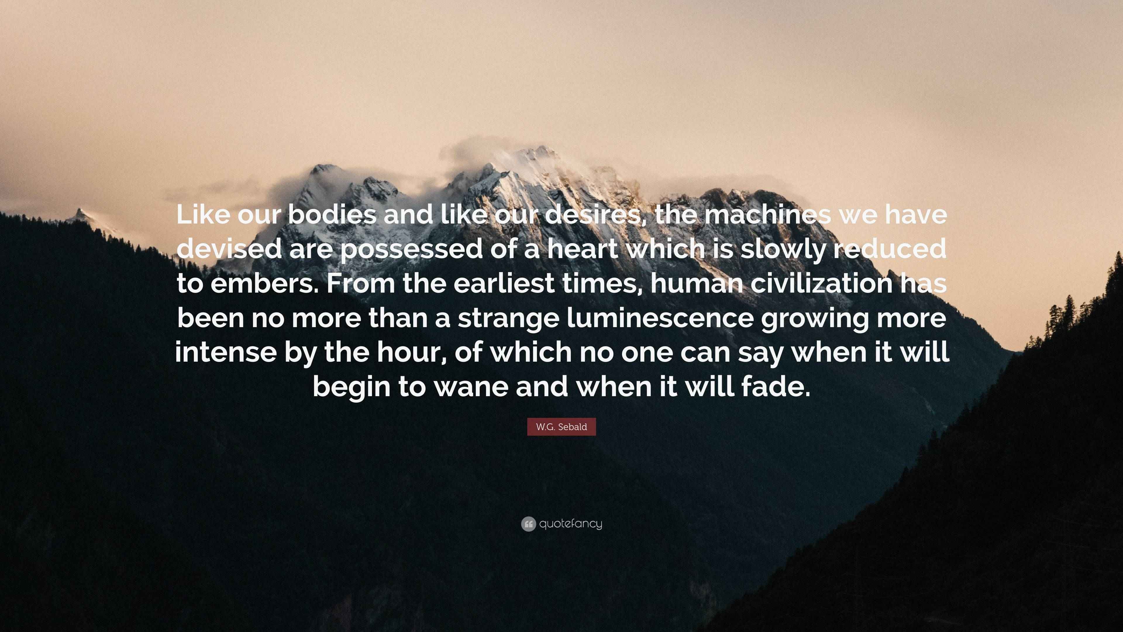 W.G. Sebald Quote: “Like our bodies and like our desires, the machines ...