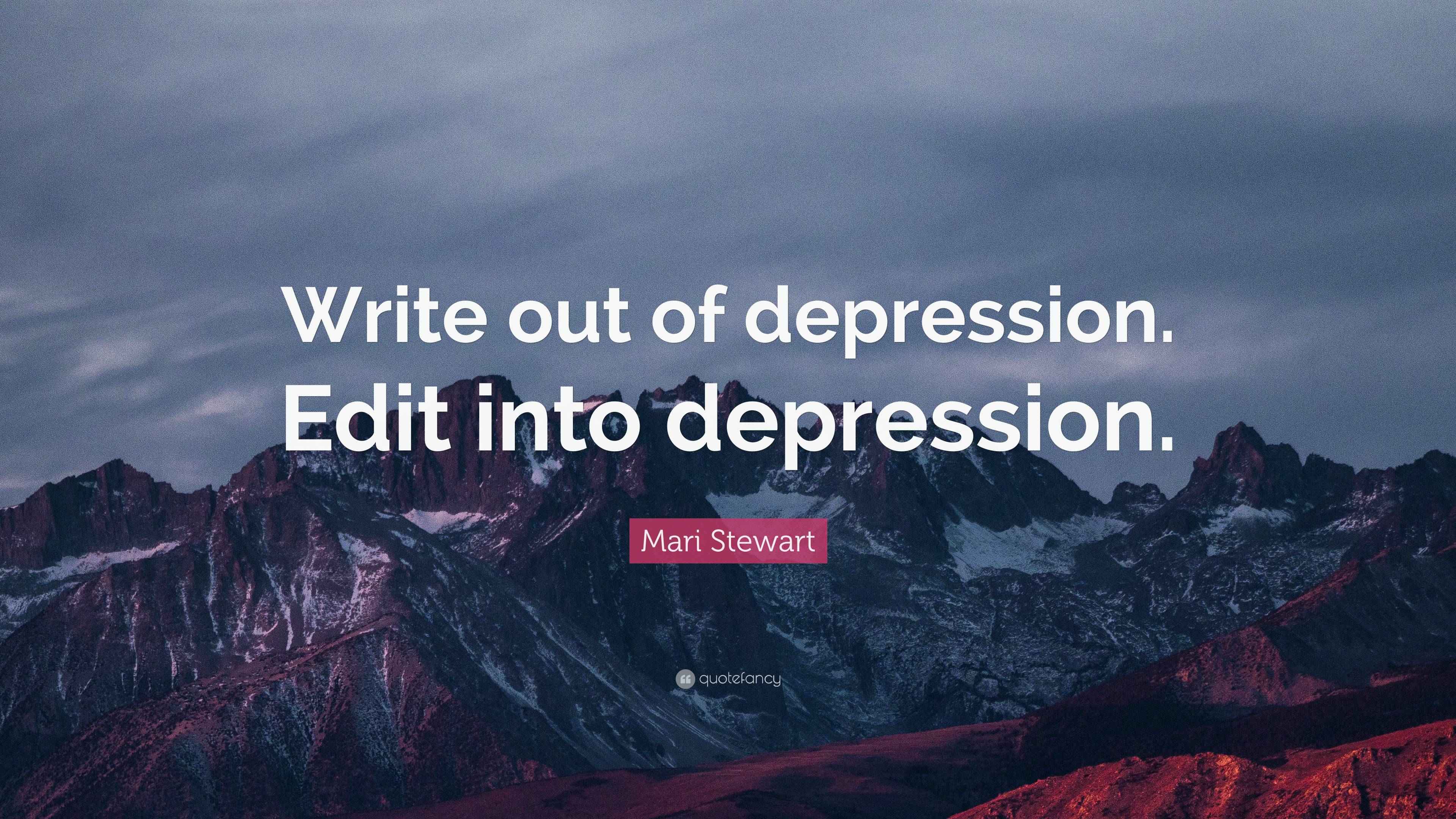 Mari Stewart Quote: “Write out of depression. Edit into depression.”