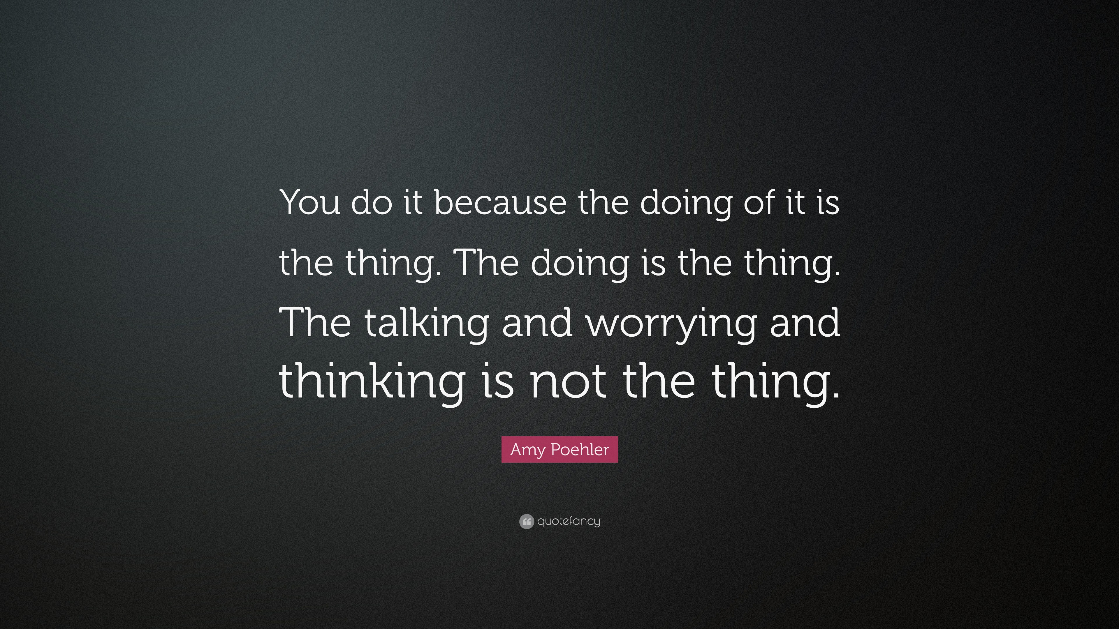 Amy Poehler Quote: “You do it because the doing of it is the thing. The ...