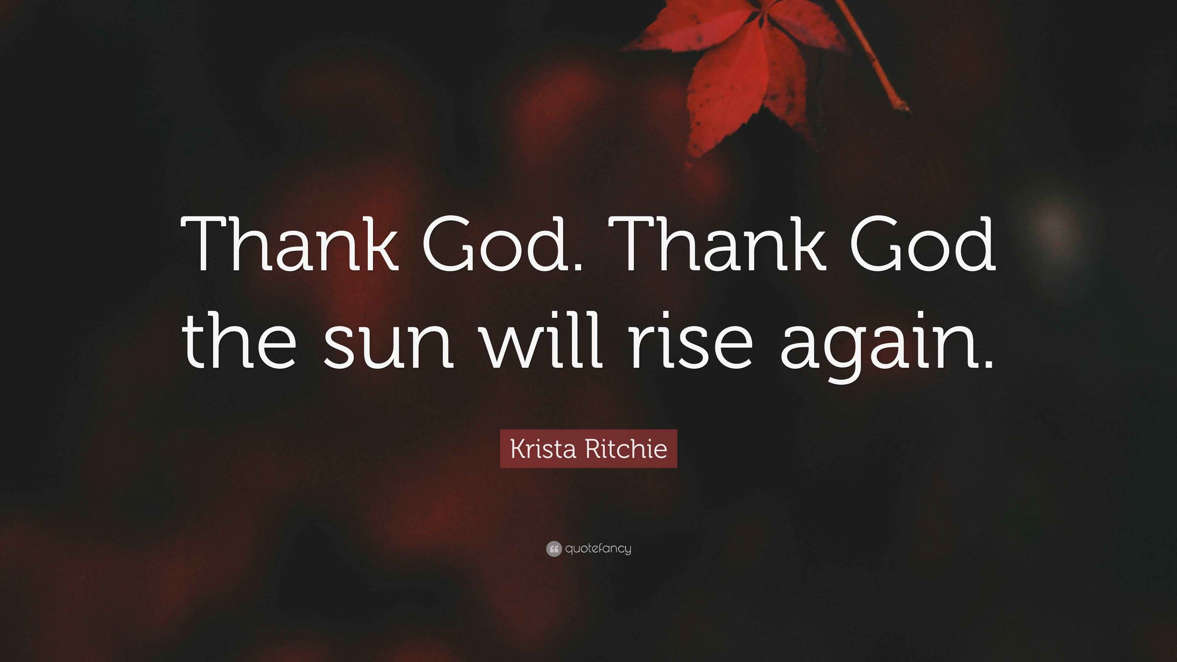 Krista Ritchie Quote: “Thank God. Thank God the sun will rise again.”