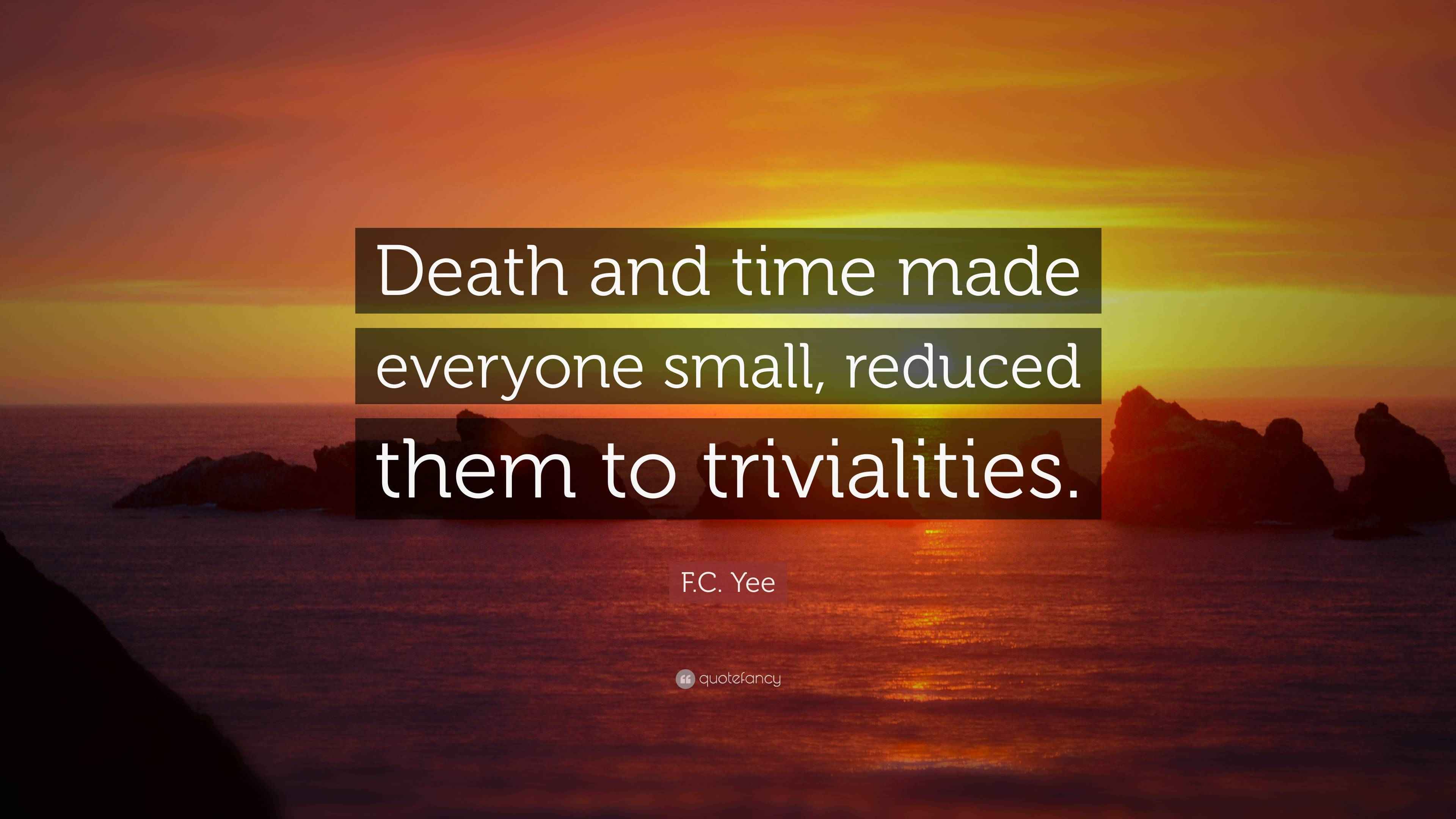 F.C. Yee Quote: “Death and time made everyone small, reduced them to ...