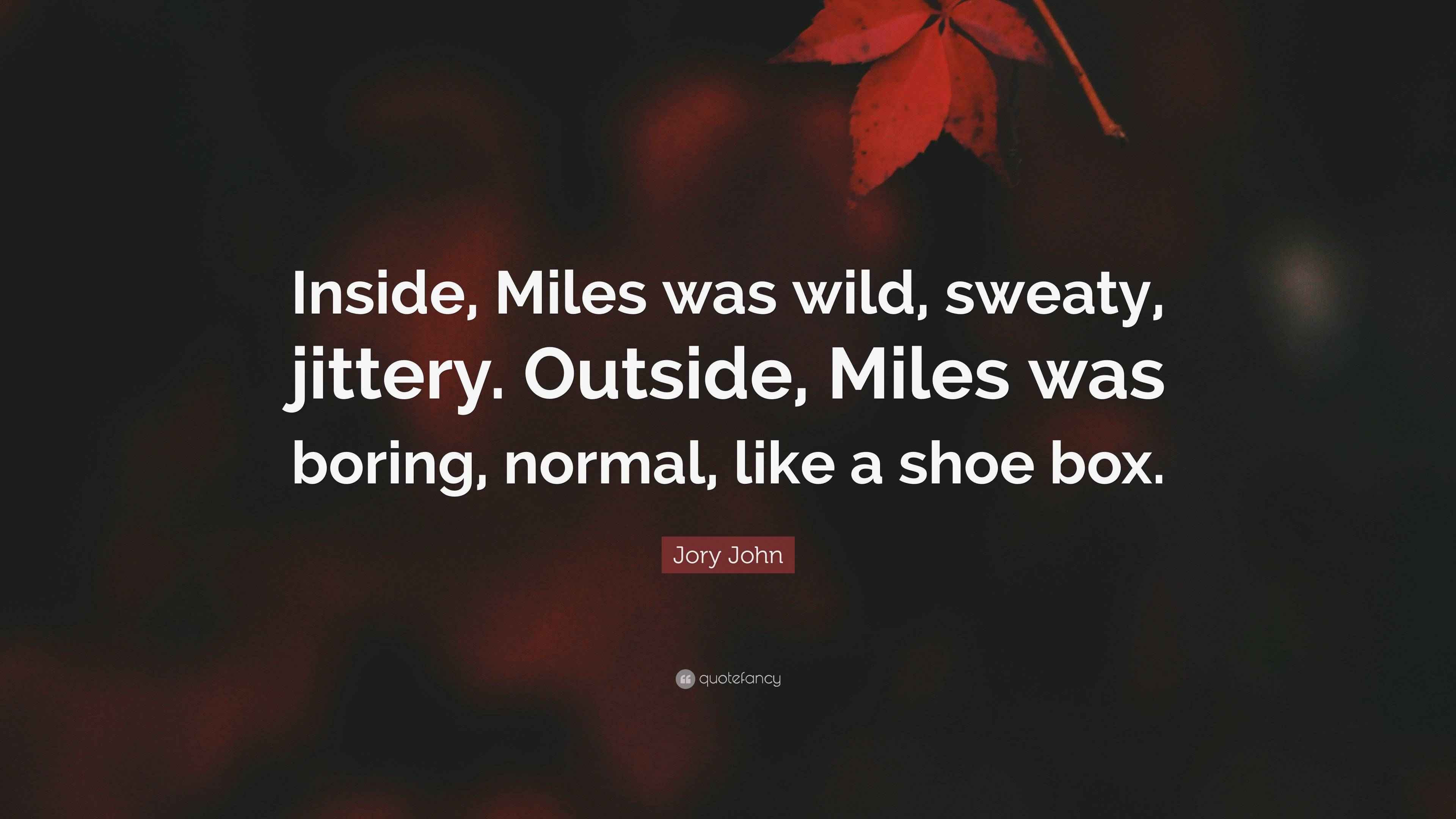 Jory John Quote: “Inside, Miles was wild, sweaty, jittery. Outside ...
