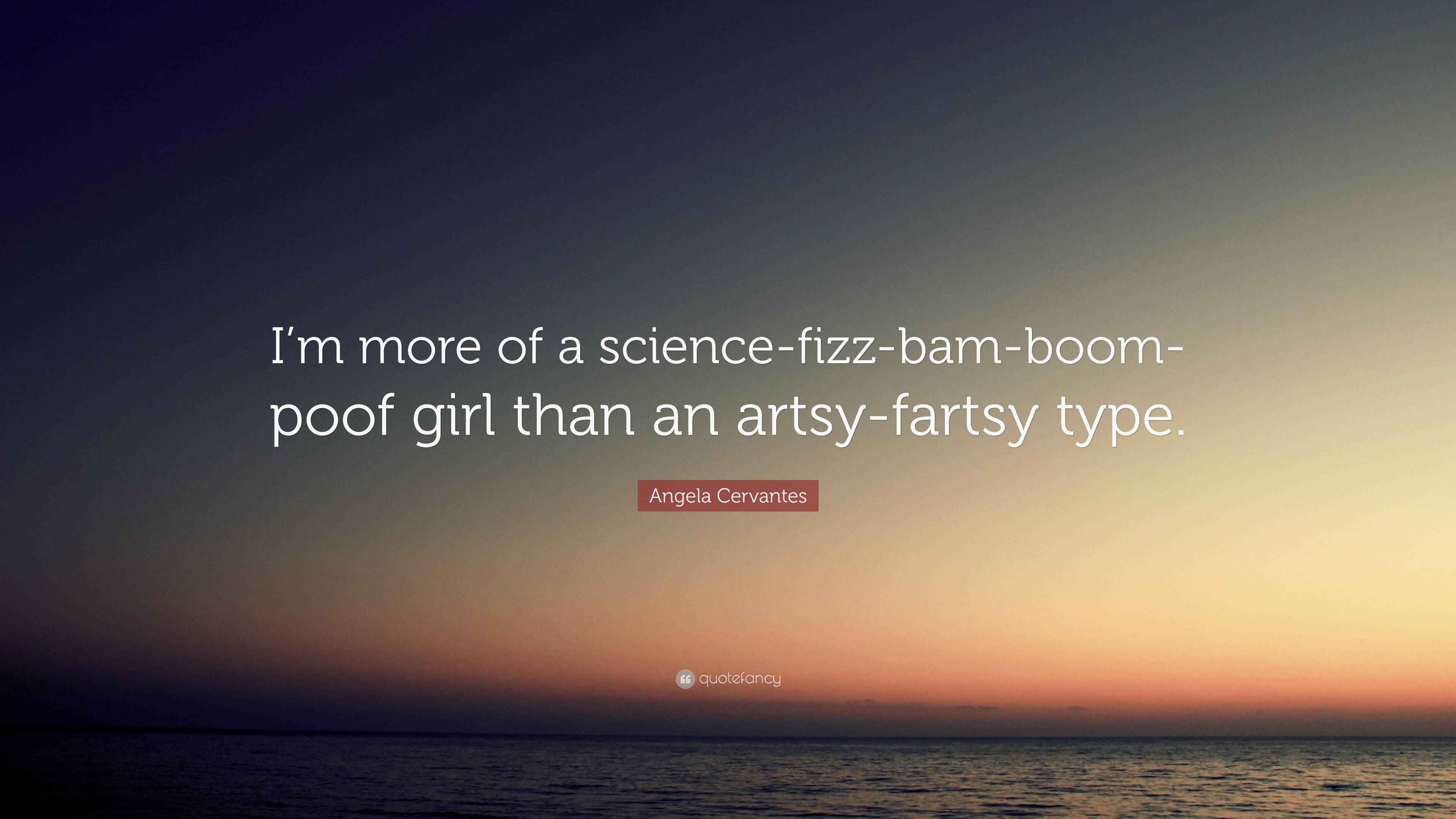 Angela Cervantes Quote: “I’m more of a science-fizz-bam-boom-poof girl ...