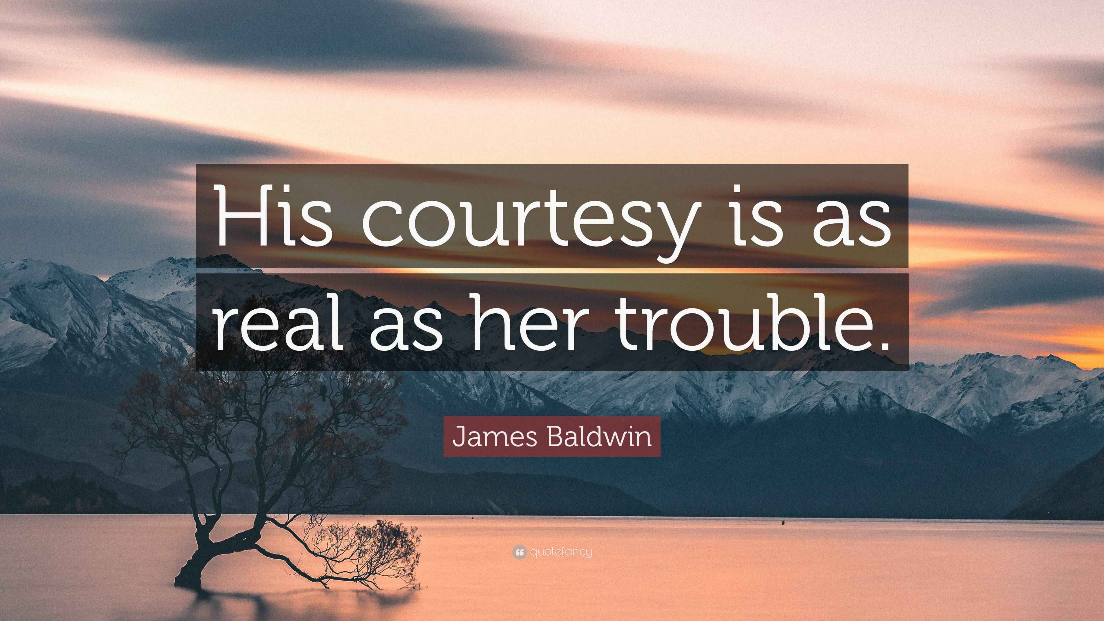James Baldwin Quote: “His courtesy is as real as her trouble.”
