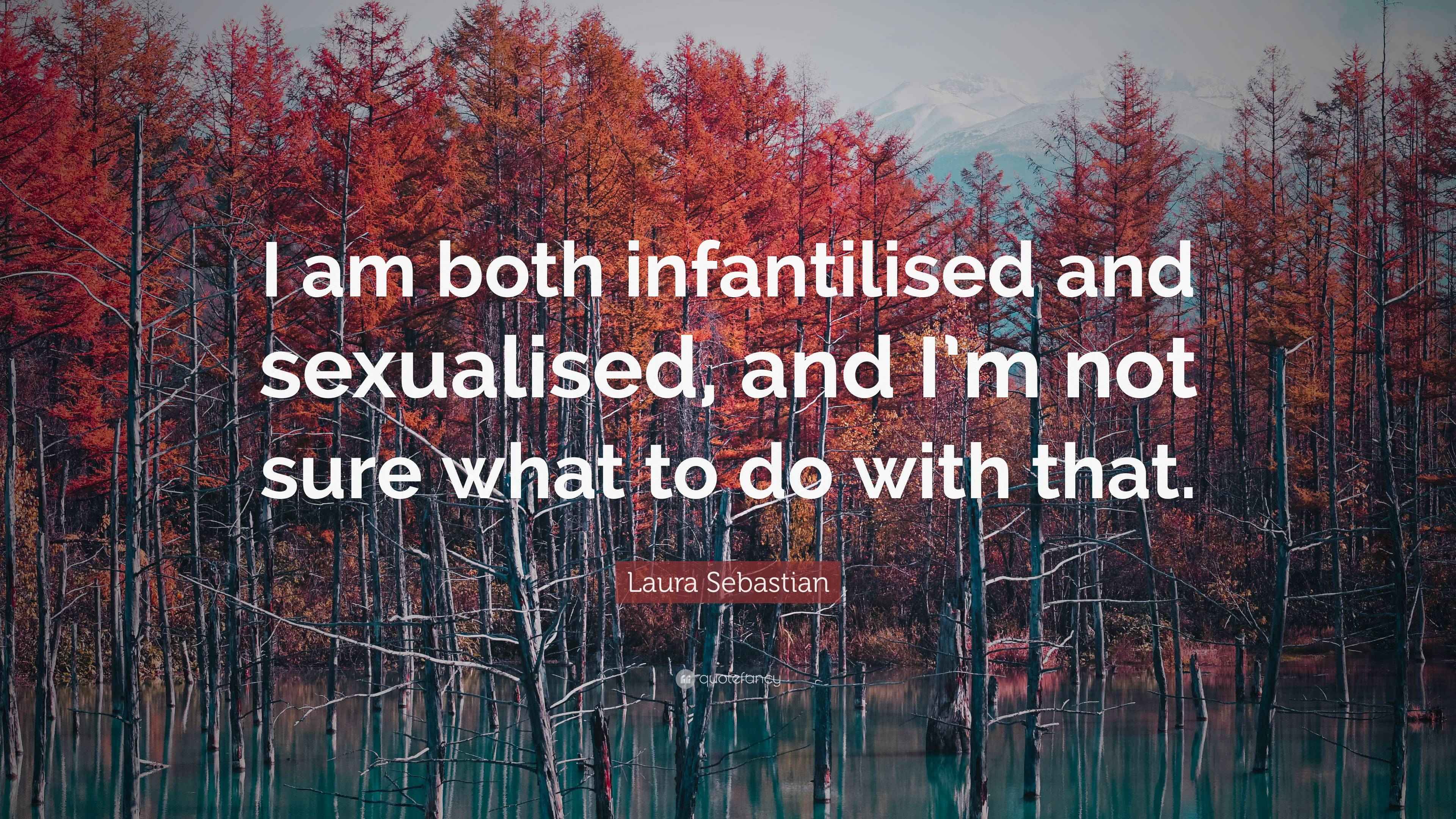 Laura Sebastian Quote: “I am both infantilised and sexualised, and I’m ...