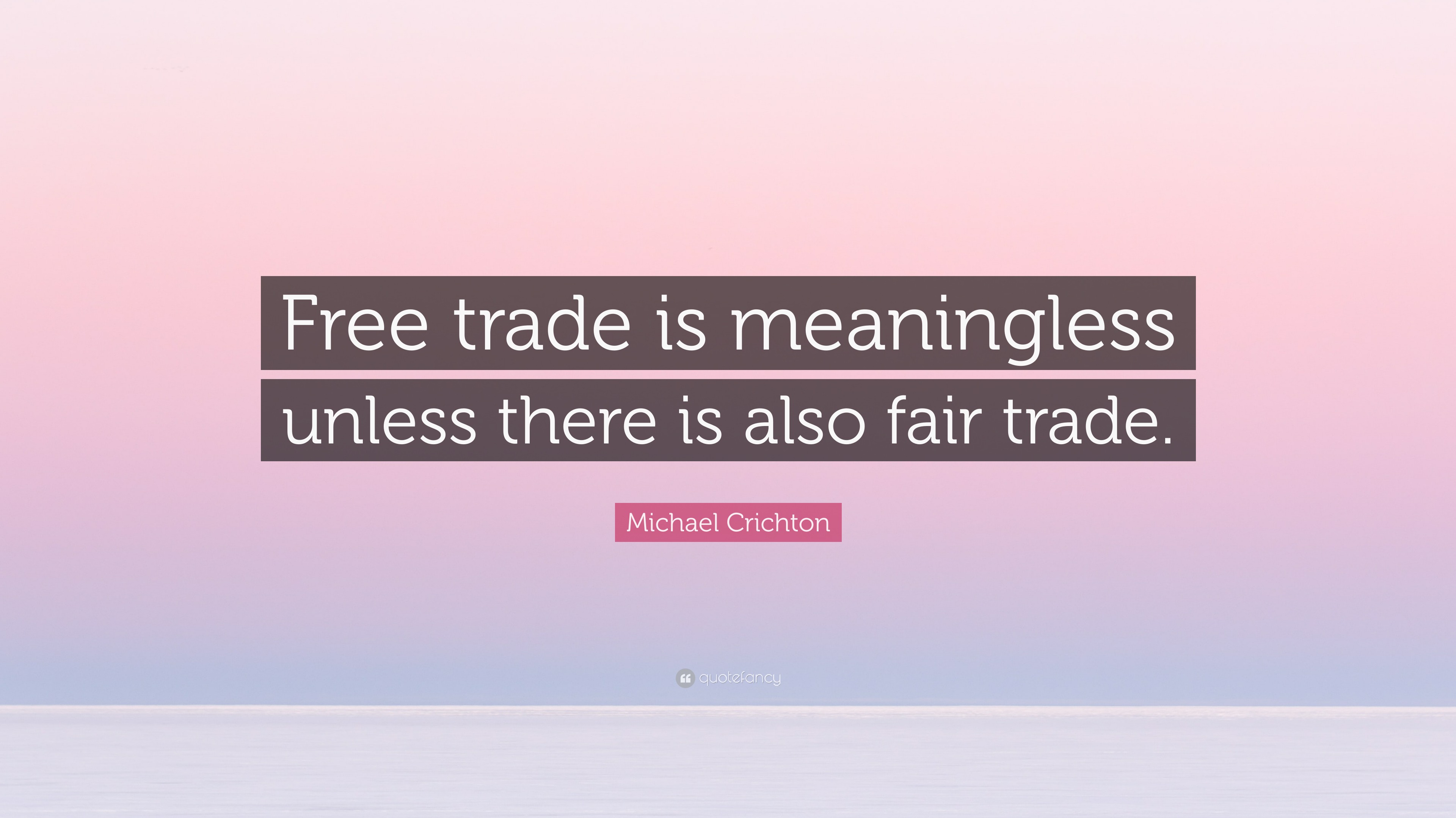 Michael Crichton Quote: “Free trade is meaningless unless there is also ...
