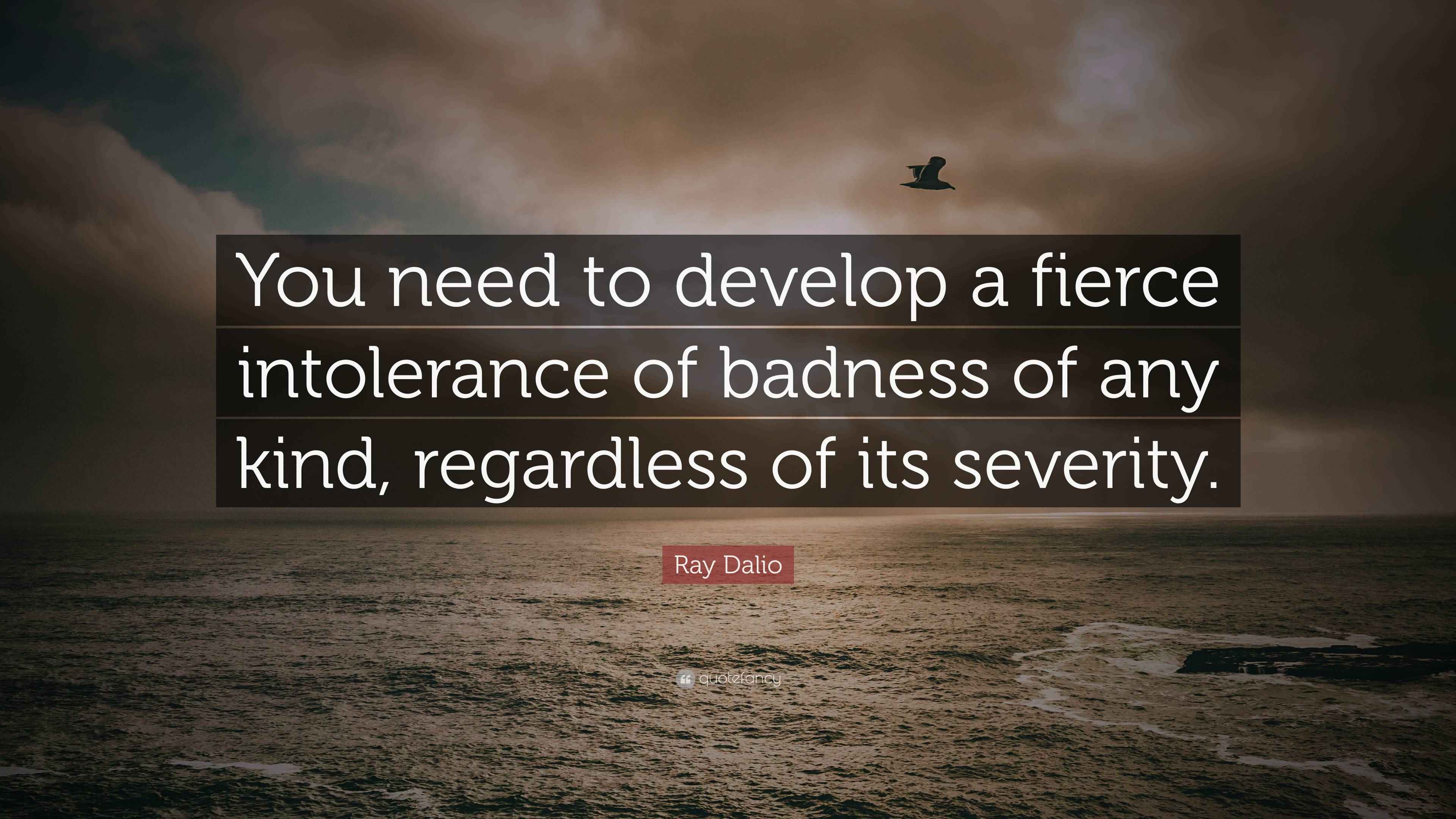 Ray Dalio Quote: “You need to develop a fierce intolerance of badness ...