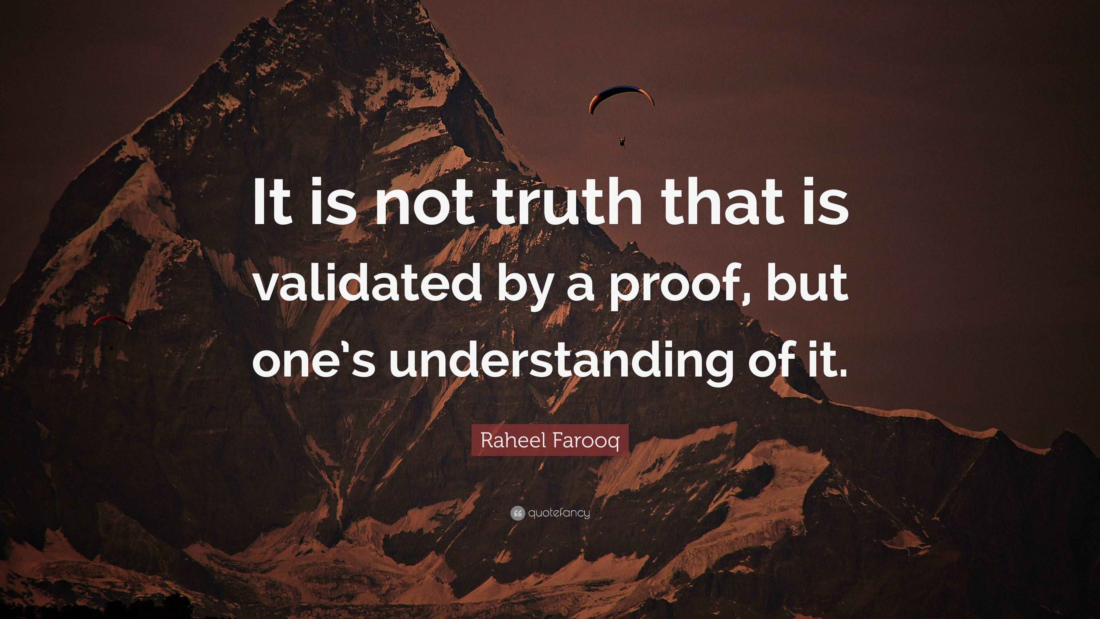 Raheel Farooq Quote: “It is not truth that is validated by a proof, but ...