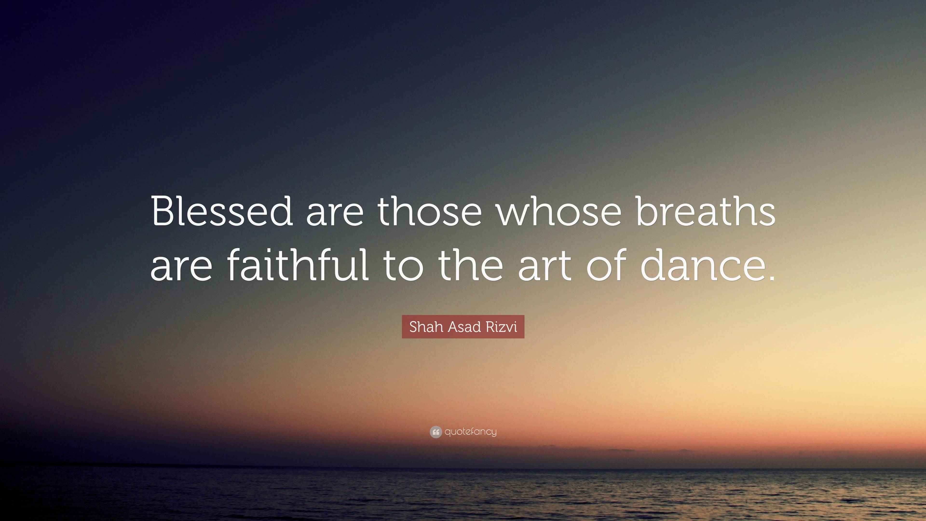 Shah Asad Rizvi Quote: “Blessed are those whose breaths are faithful to ...