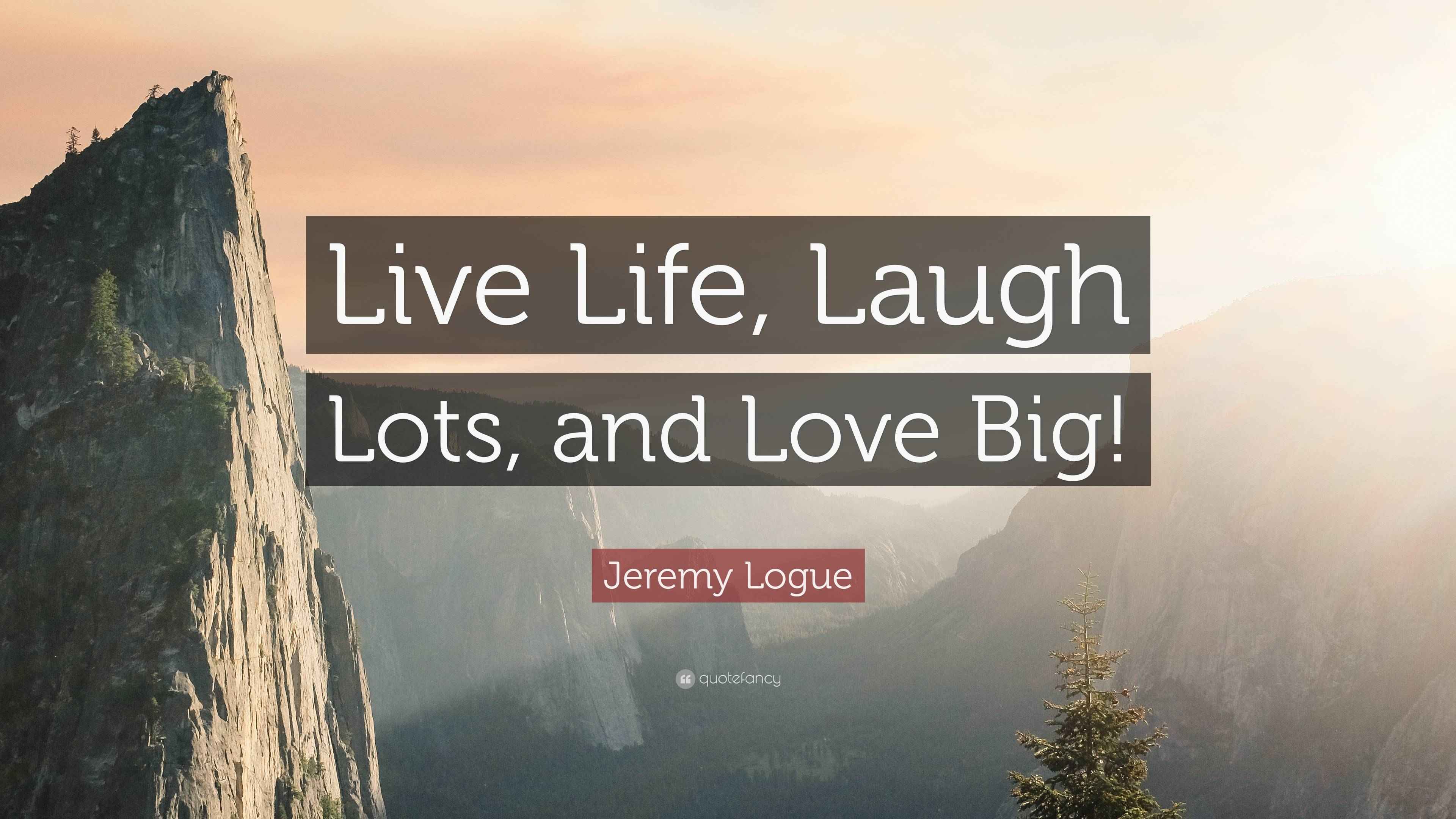 Jeremy Logue Quote: “Live Life, Laugh Lots, and Love Big!”