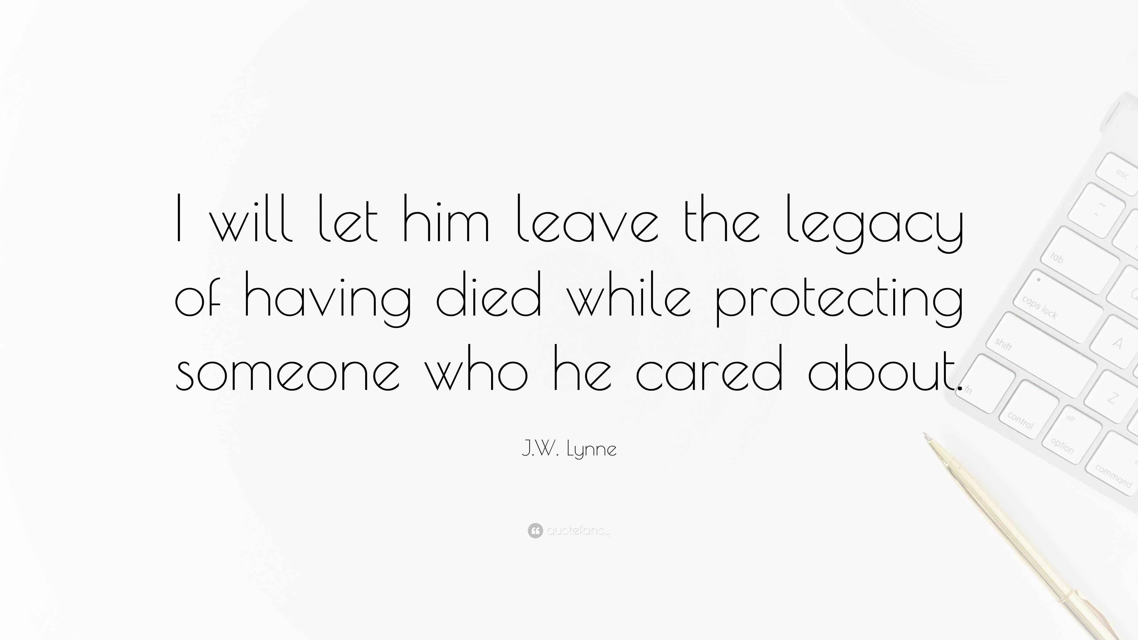 J.W. Lynne Quote: “I will let him leave the legacy of having died while ...