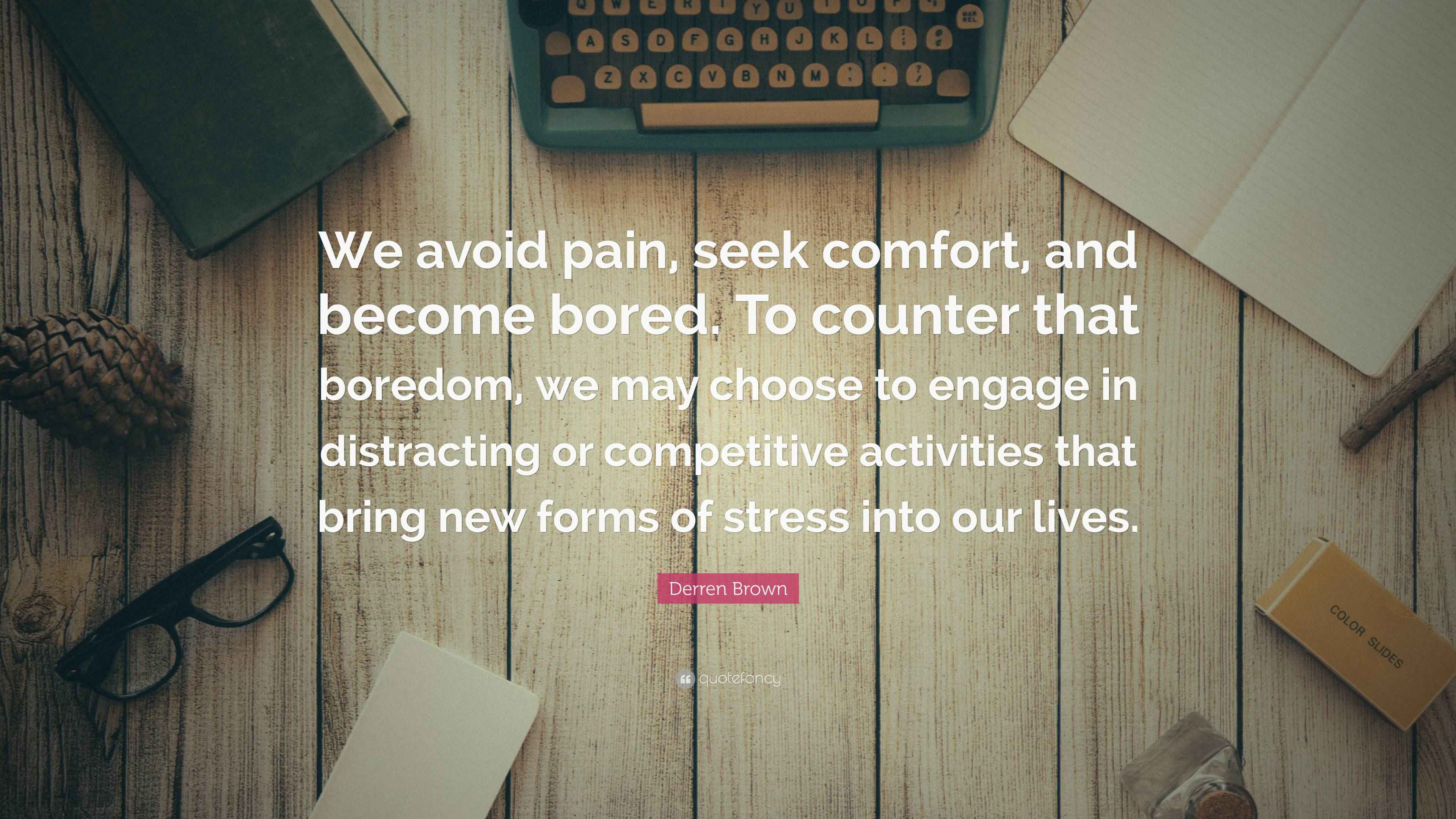 Derren Brown Quote: “We avoid pain, seek comfort, and become bored. To ...