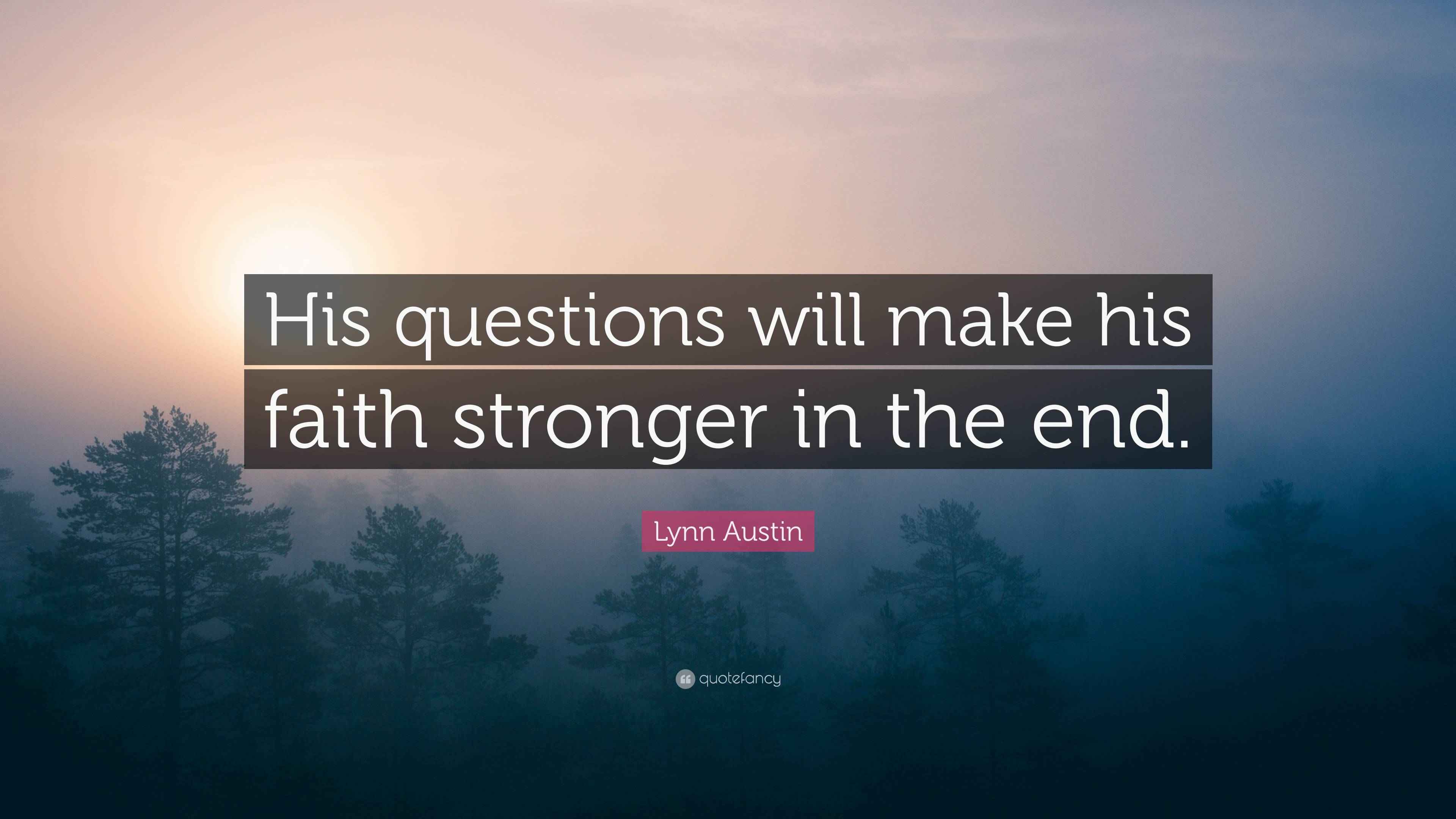 Lynn Austin Quote: “His questions will make his faith stronger in the end.”
