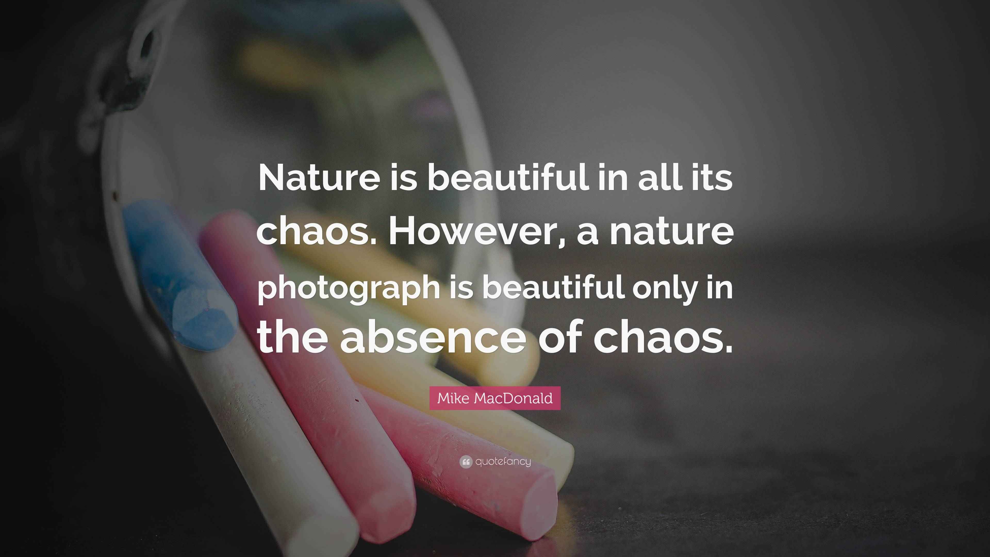 Mike MacDonald Quote: “Nature is beautiful in all its chaos. However, a ...