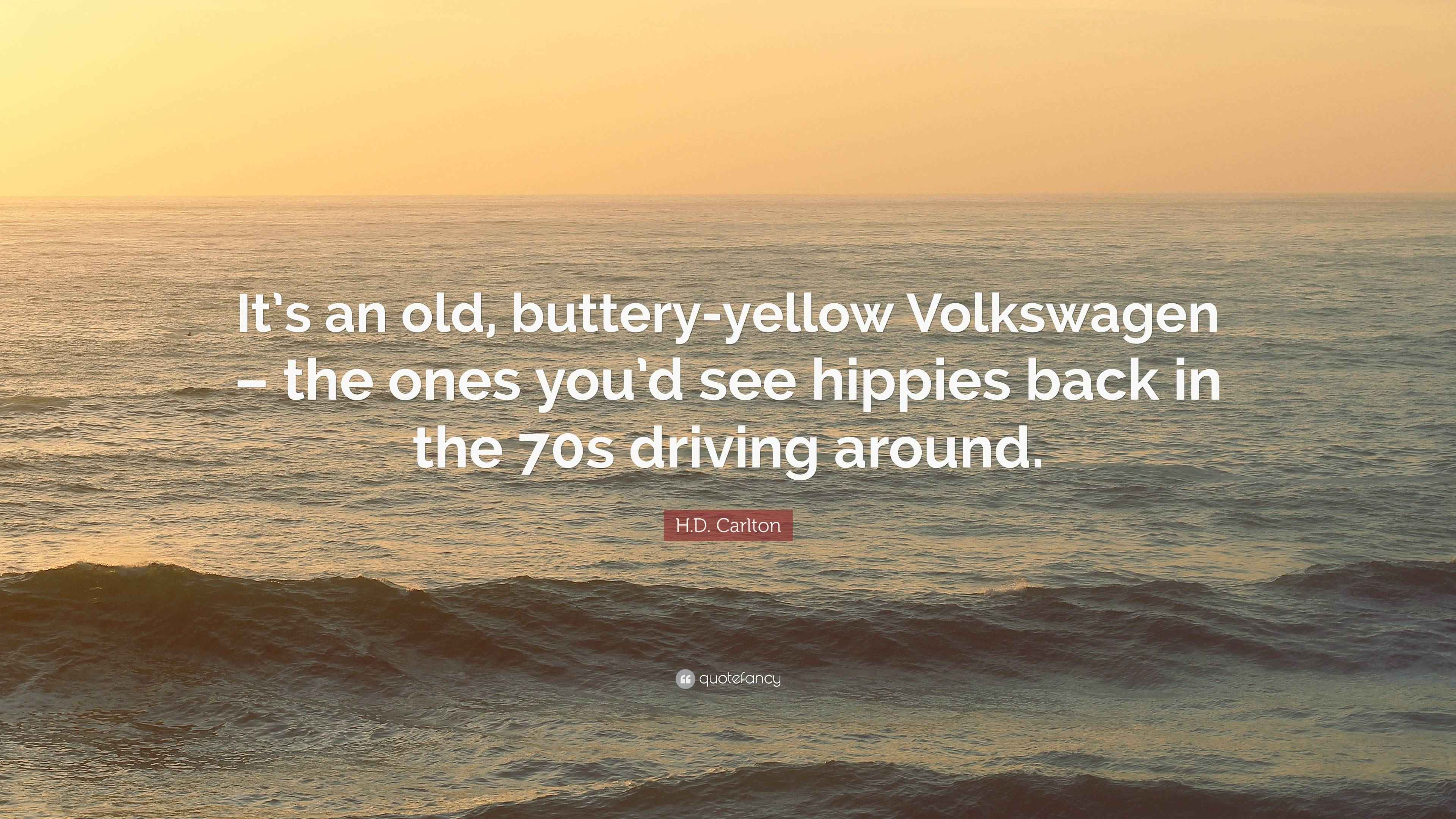 H.D. Carlton Quote: “It’s an old, buttery-yellow Volkswagen – the ones ...