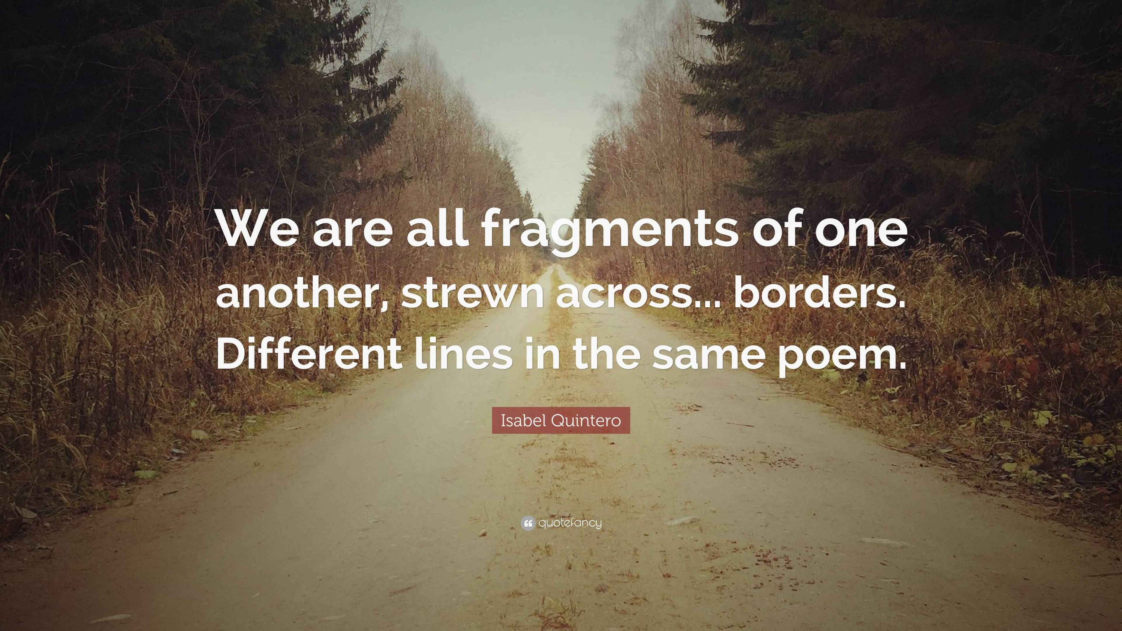 Isabel Quintero Quote: “We are all fragments of one another, strewn ...