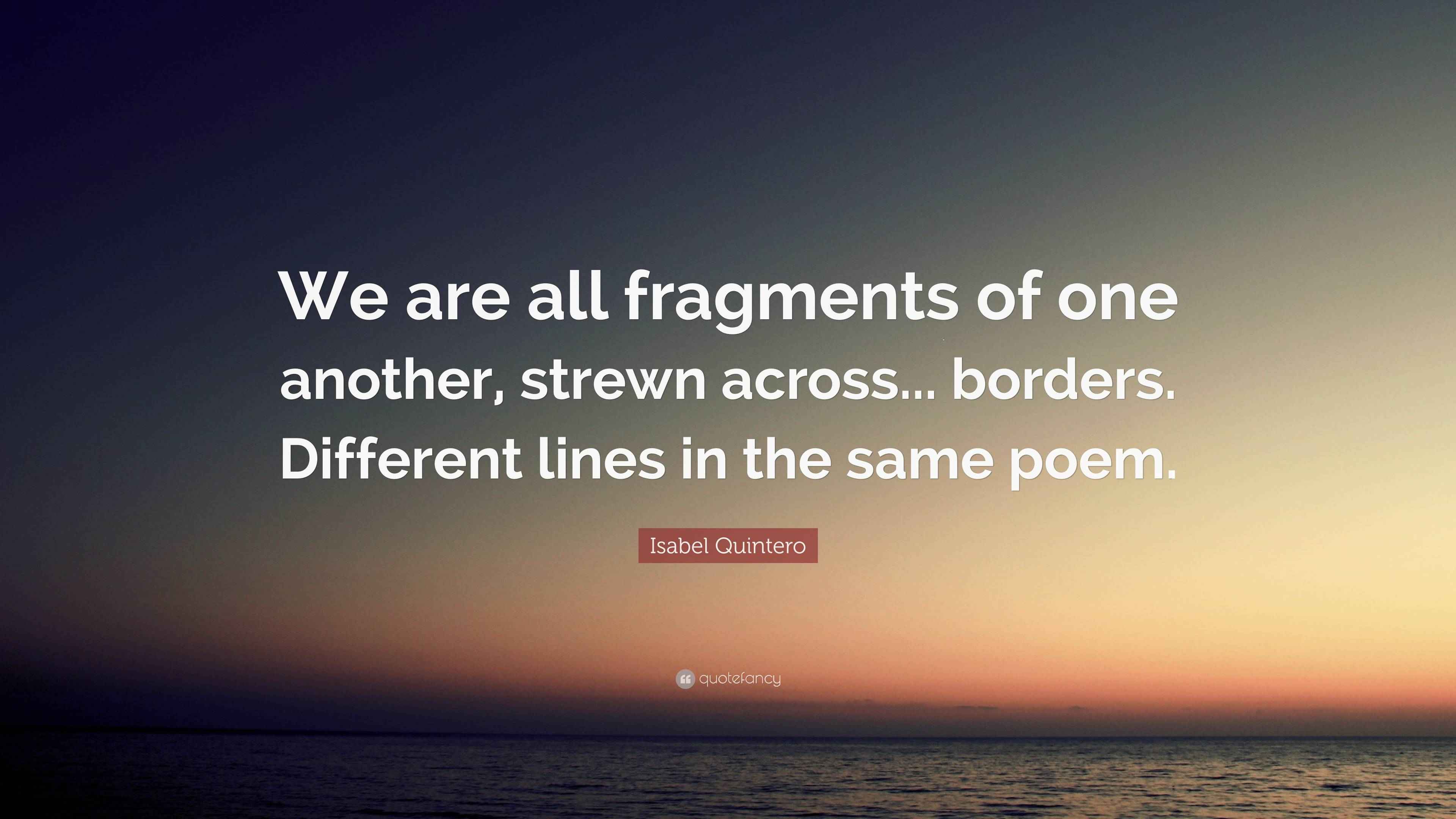 Isabel Quintero Quote: “We are all fragments of one another, strewn ...