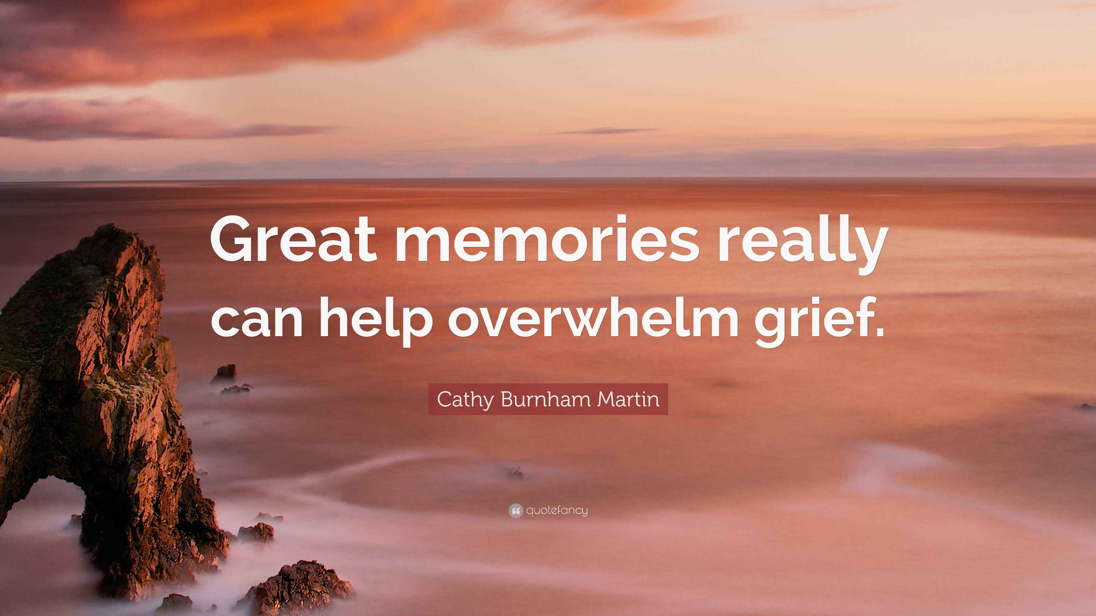 Cathy Burnham Martin Quote: “Great memories really can help overwhelm ...