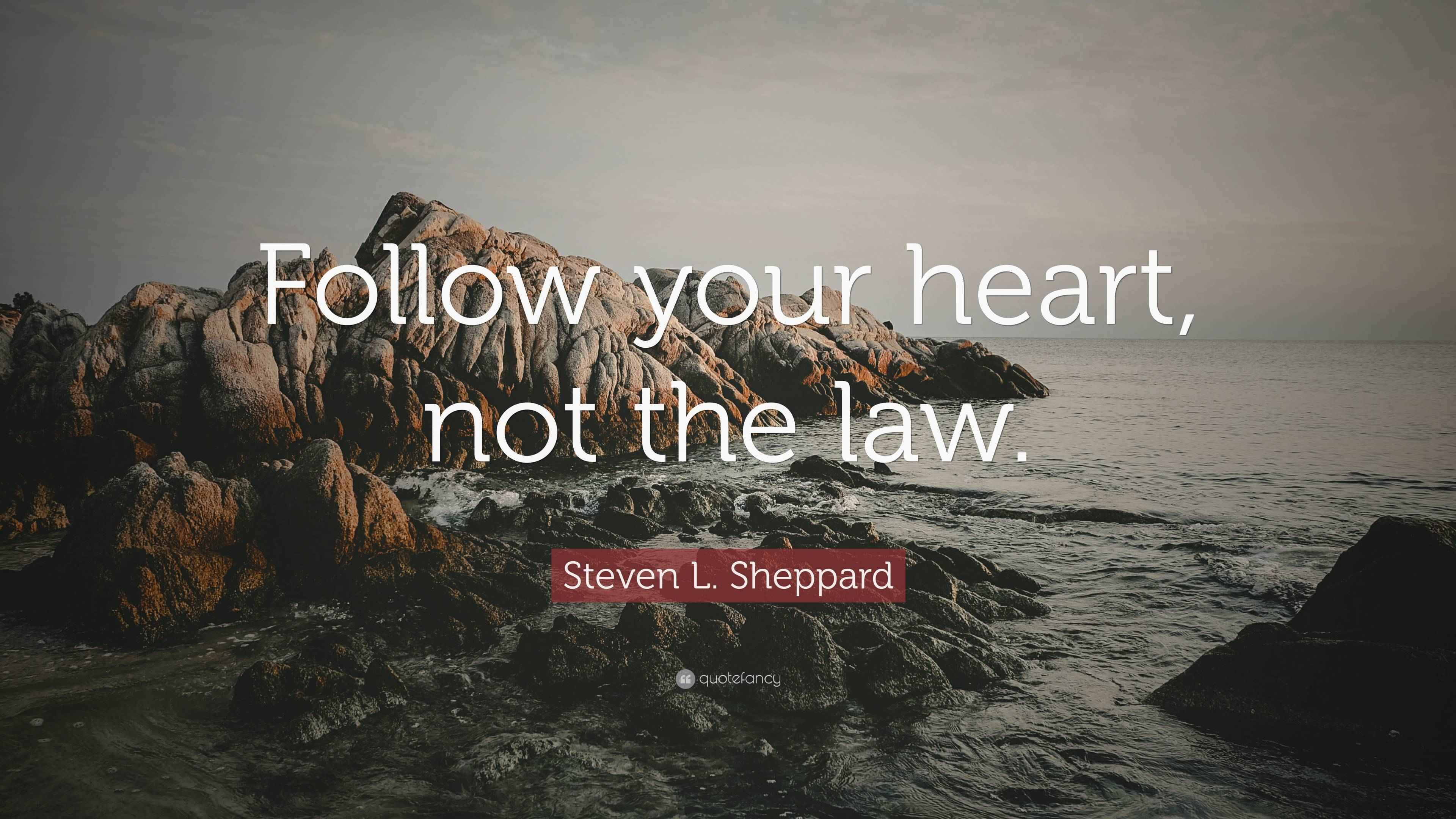 Steven L. Sheppard Quote: “Follow your heart, not the law.”