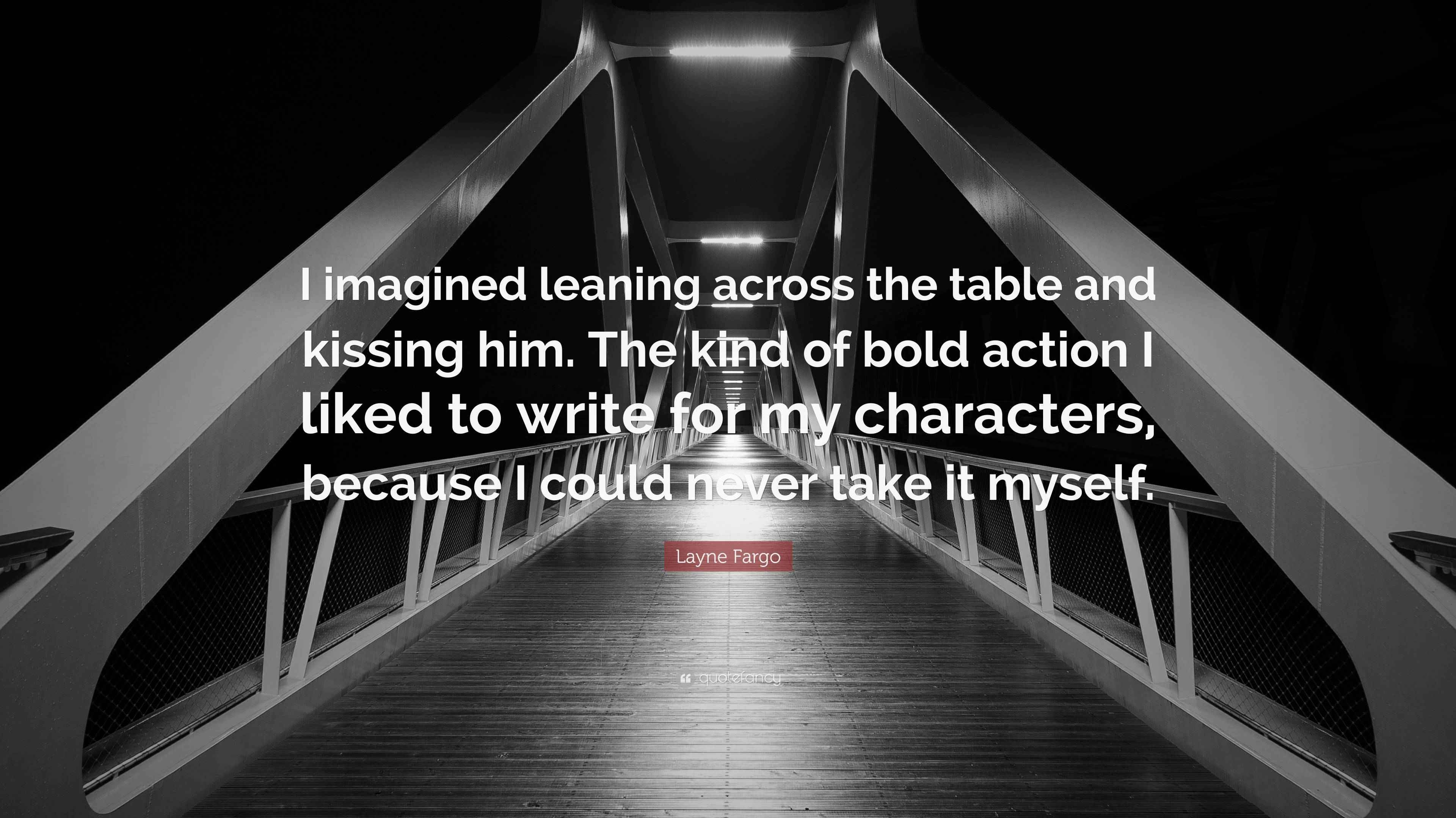Layne Fargo Quote: “I imagined leaning across the table and kissing him ...