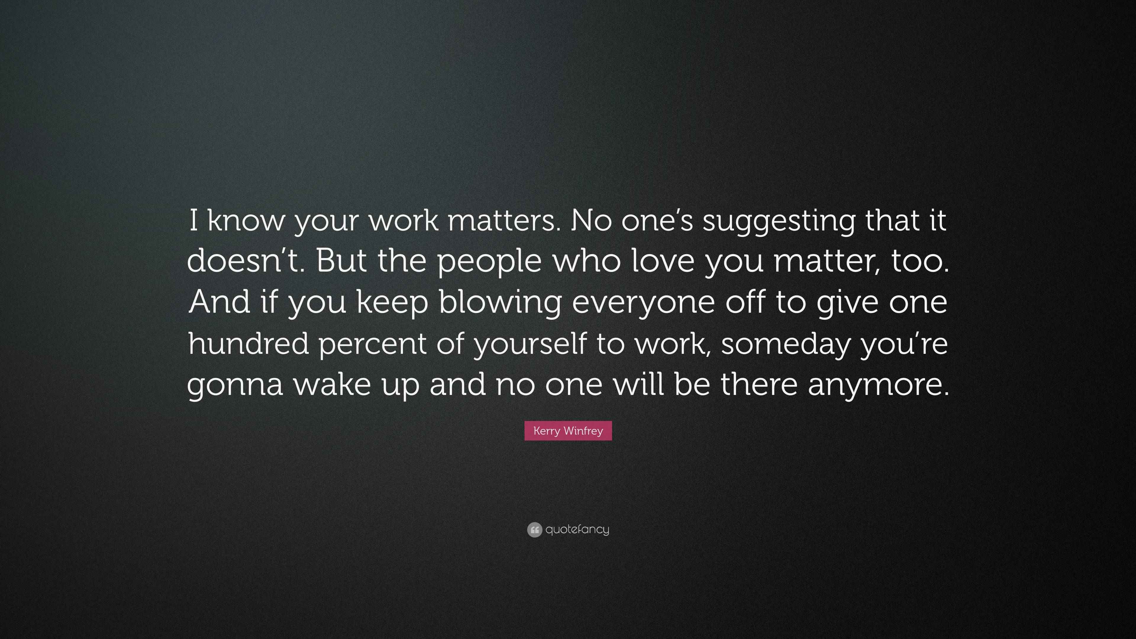Kerry Winfrey Quote: “I know your work matters. No one’s suggesting ...