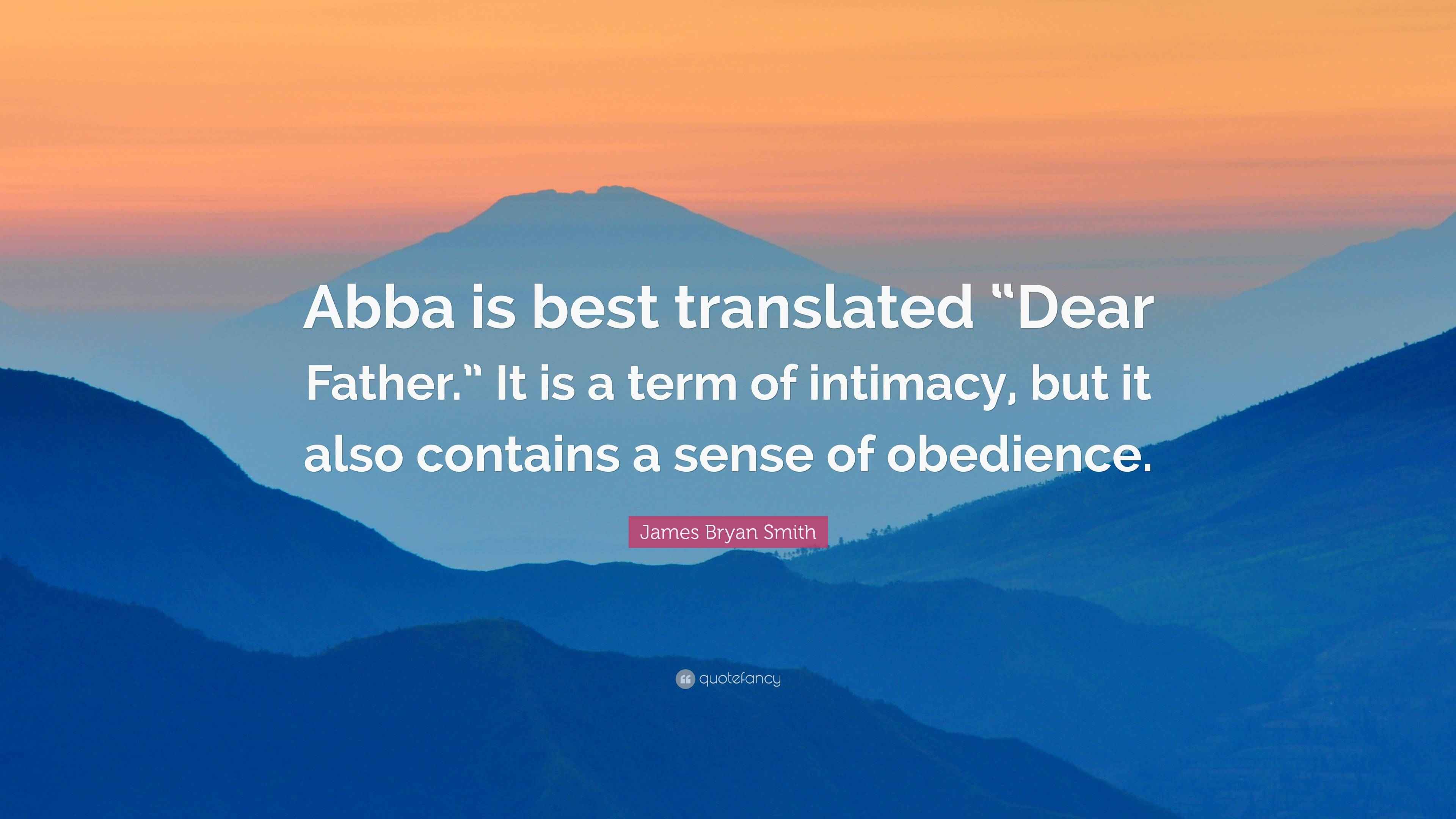 James Bryan Smith Quote: “Abba is best translated “Dear Father.” It is ...
