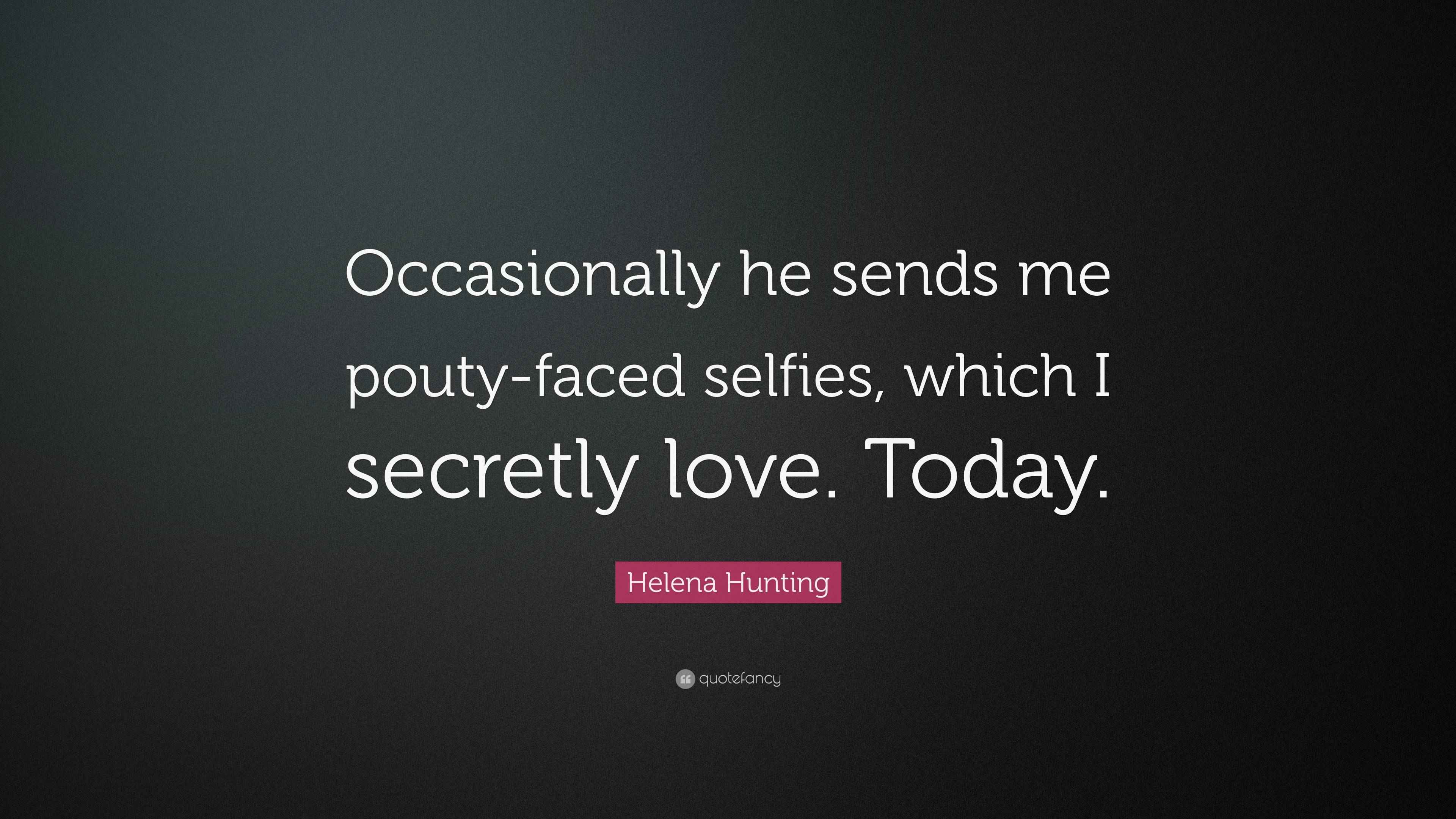 Helena Hunting Quote: “Occasionally he sends me pouty-faced selfies ...