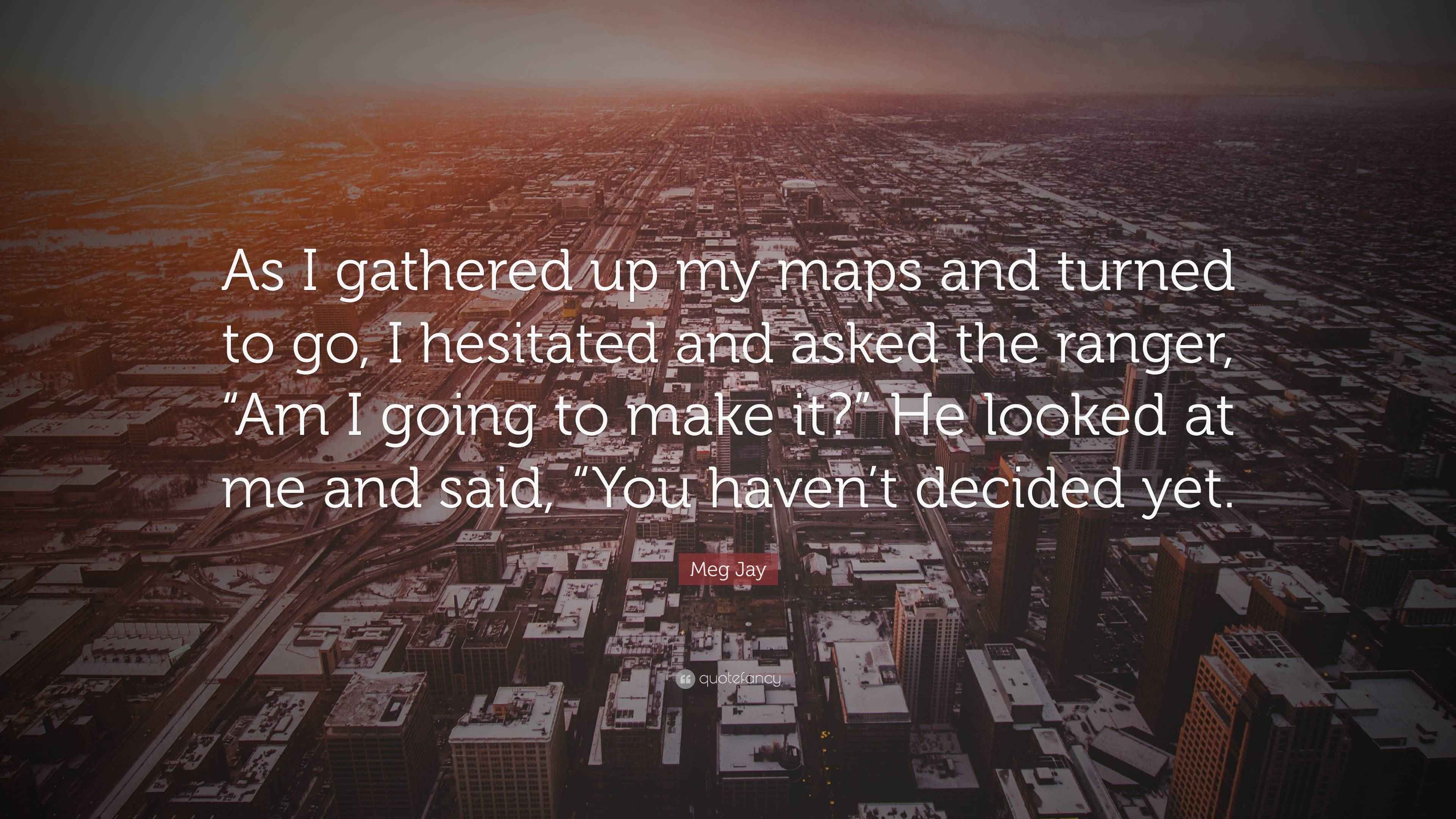 Meg Jay Quote: “As I gathered up my maps and turned to go, I hesitated ...