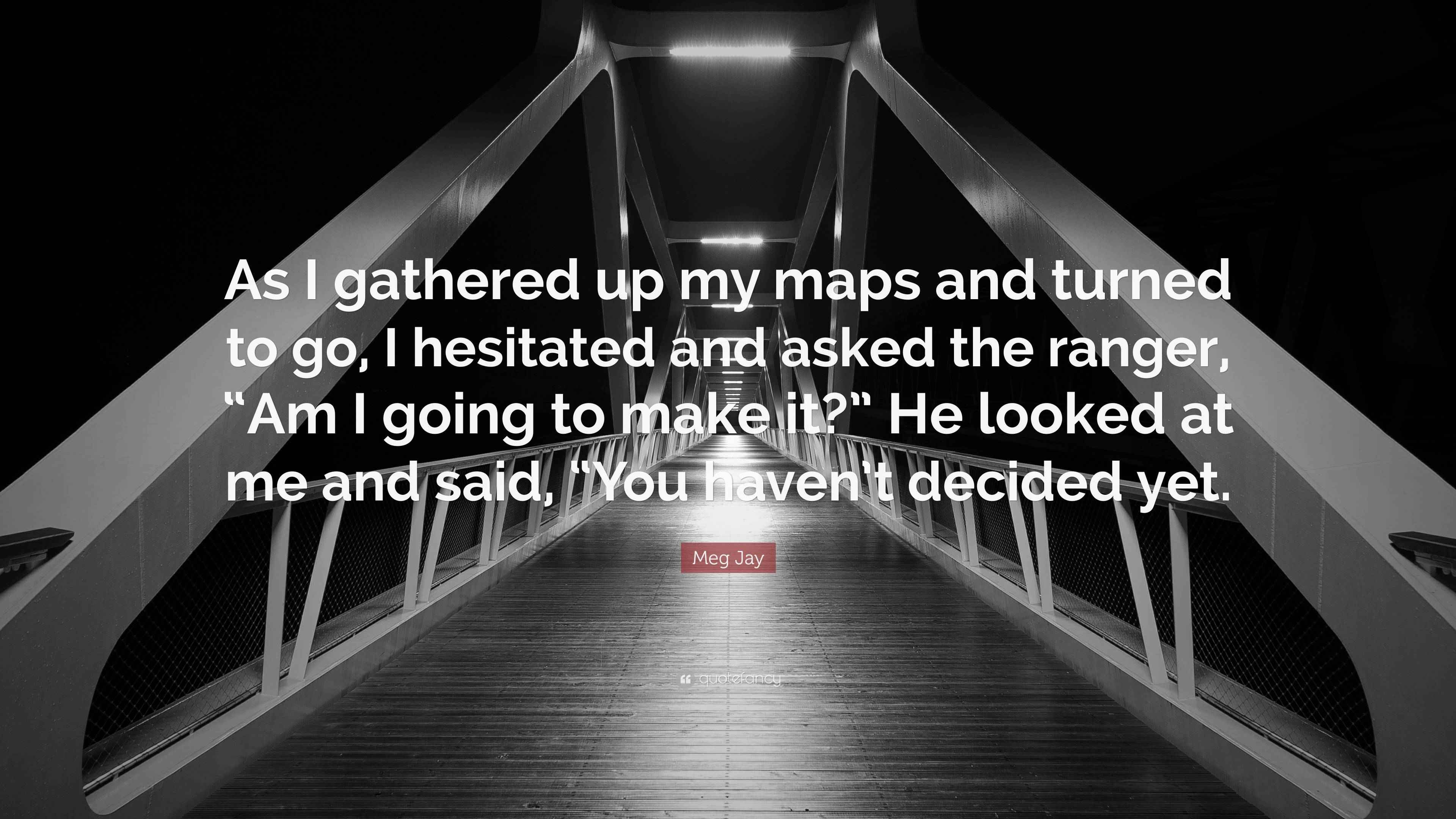 Meg Jay Quote: “As I gathered up my maps and turned to go, I hesitated ...