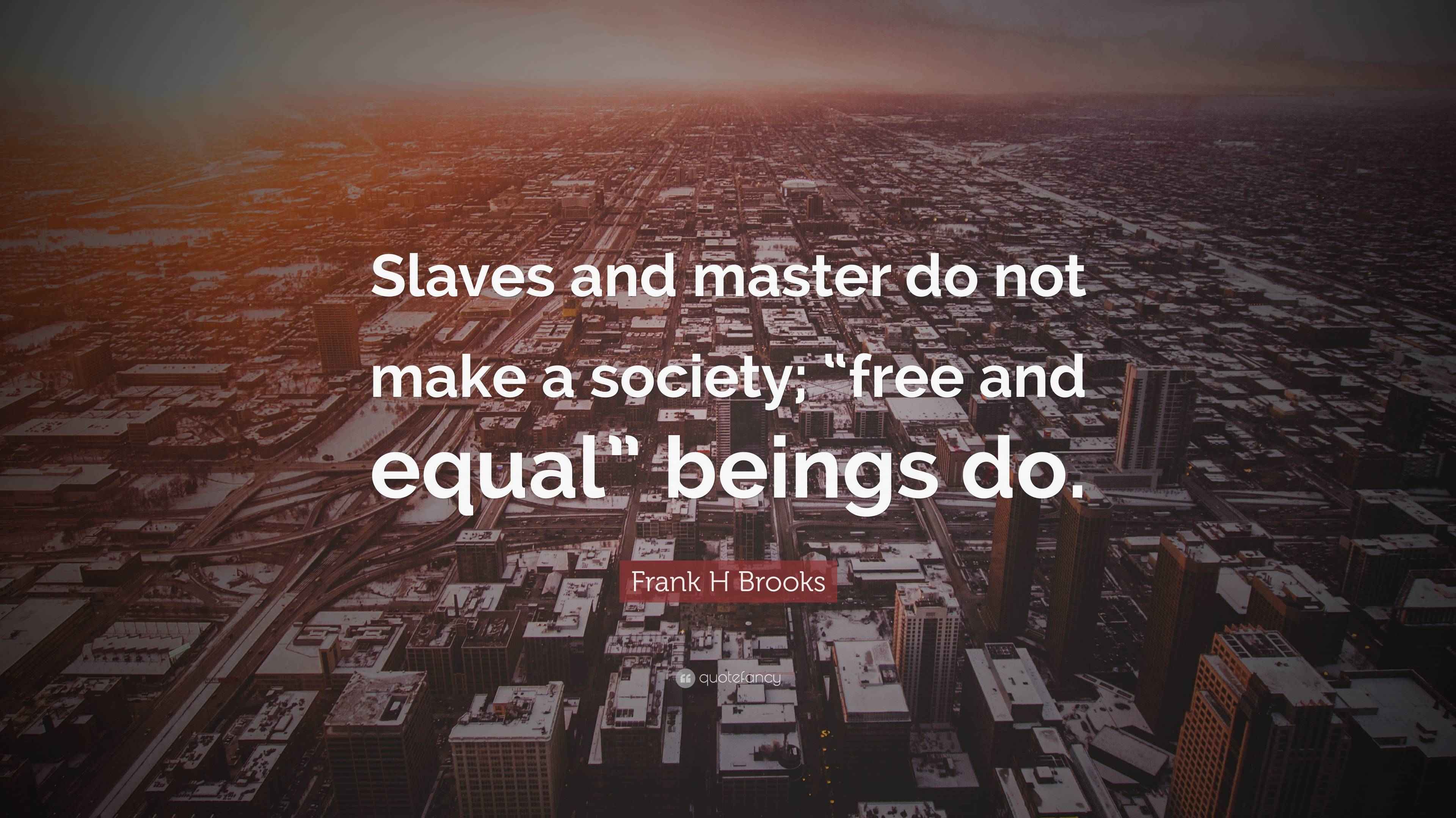 Frank H Brooks Quote: “Slaves and master do not make a society; “free ...
