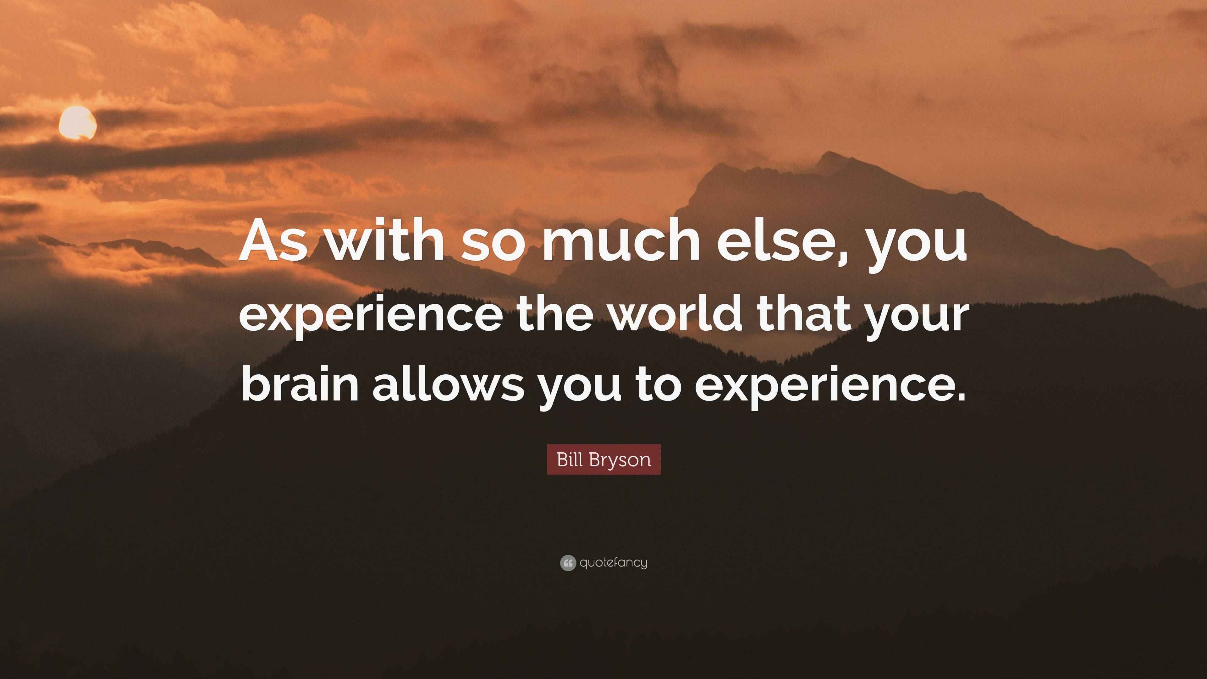 Bill Bryson Quote: “As with so much else, you experience the world that ...