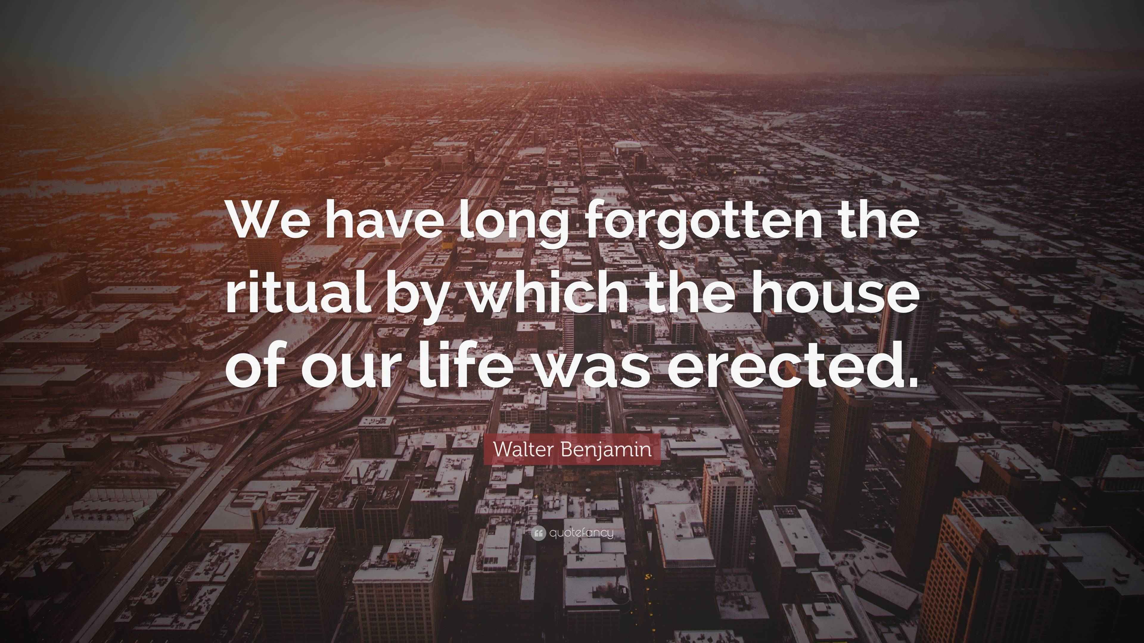 Walter Benjamin Quote: “We have long forgotten the ritual by which the ...