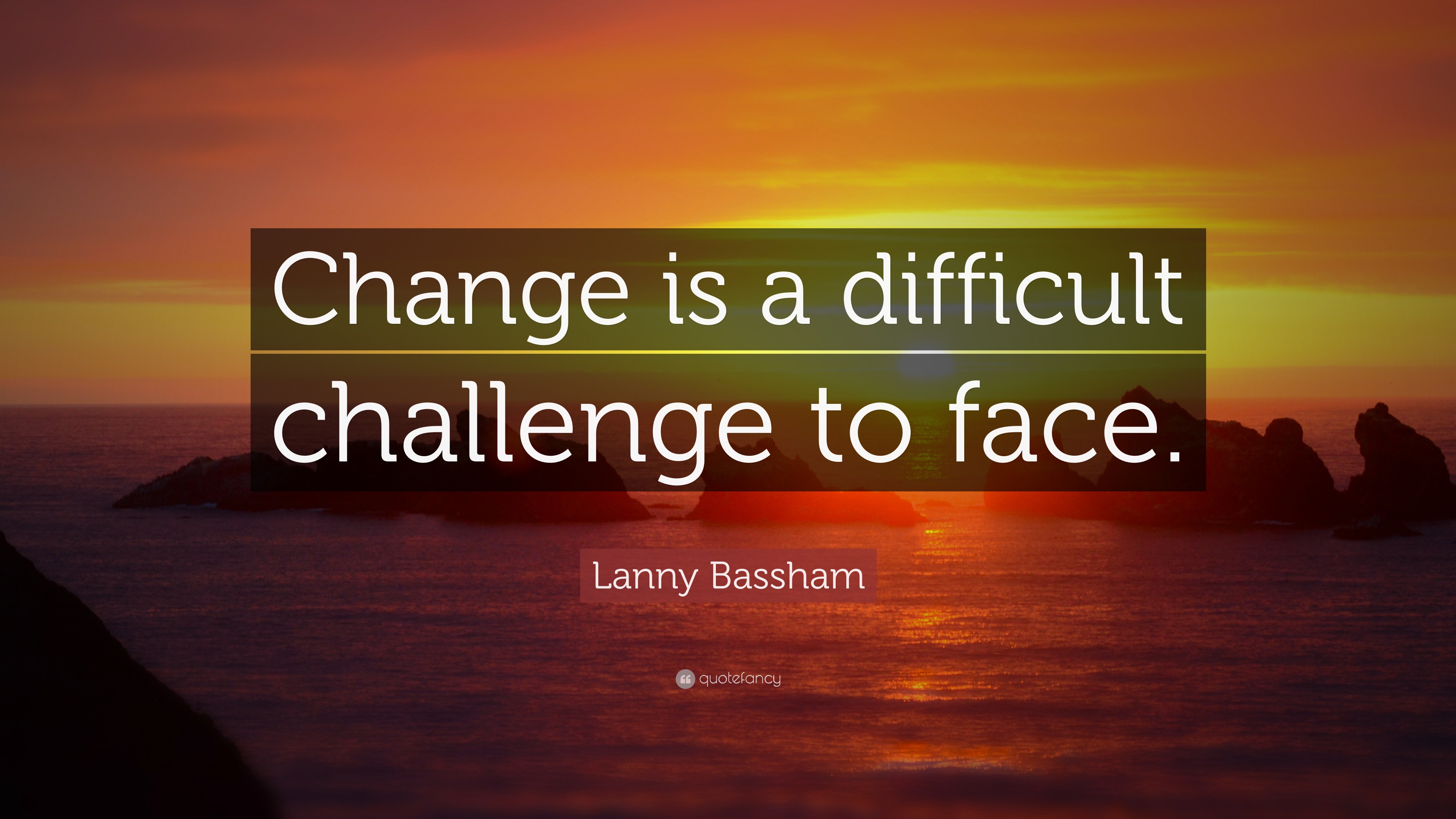 Lanny Bassham Quote: “Change is a difficult challenge to face.”