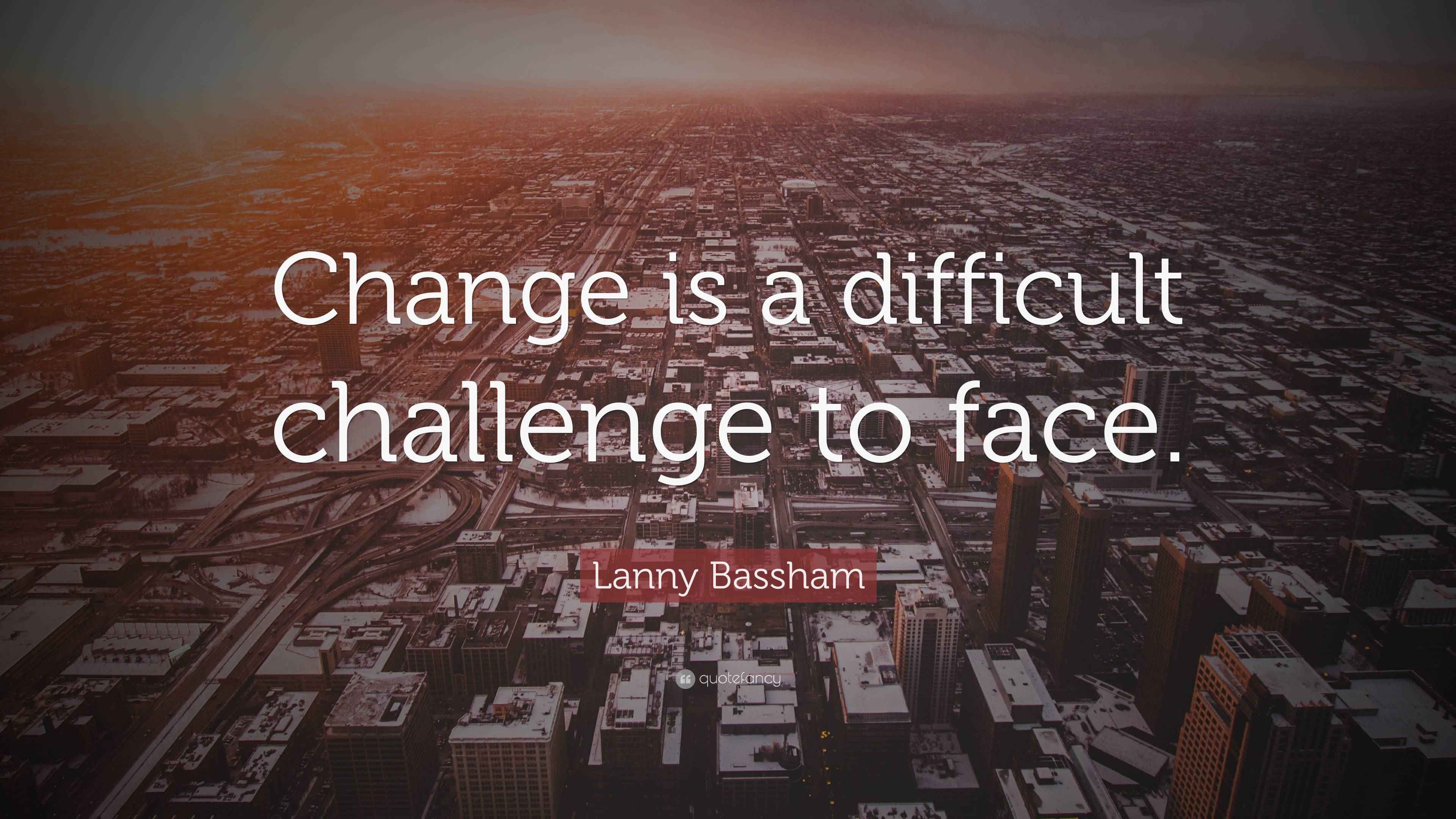 Lanny Bassham Quote: “Change is a difficult challenge to face.”