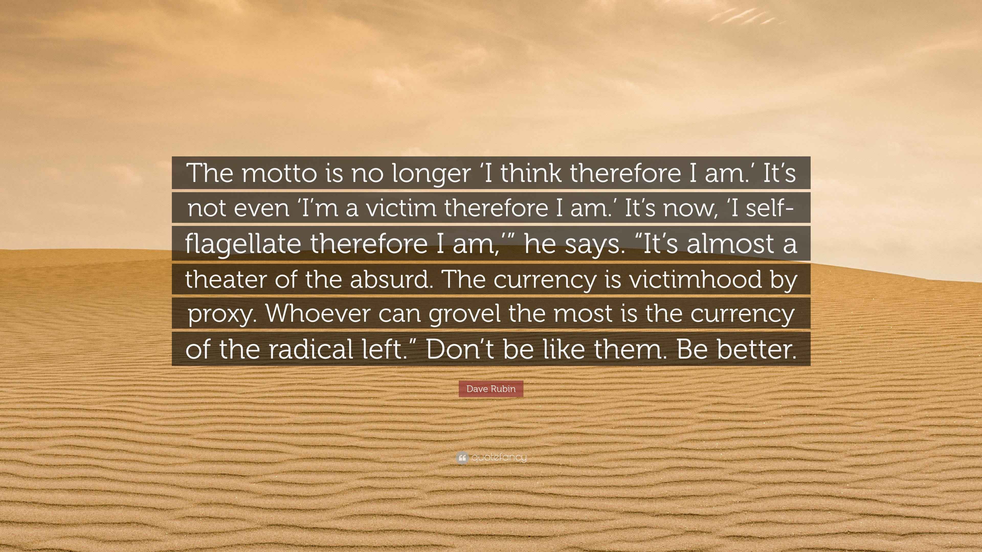Dave Rubin Quote: “The motto is no longer ‘I think therefore I am.’ It ...