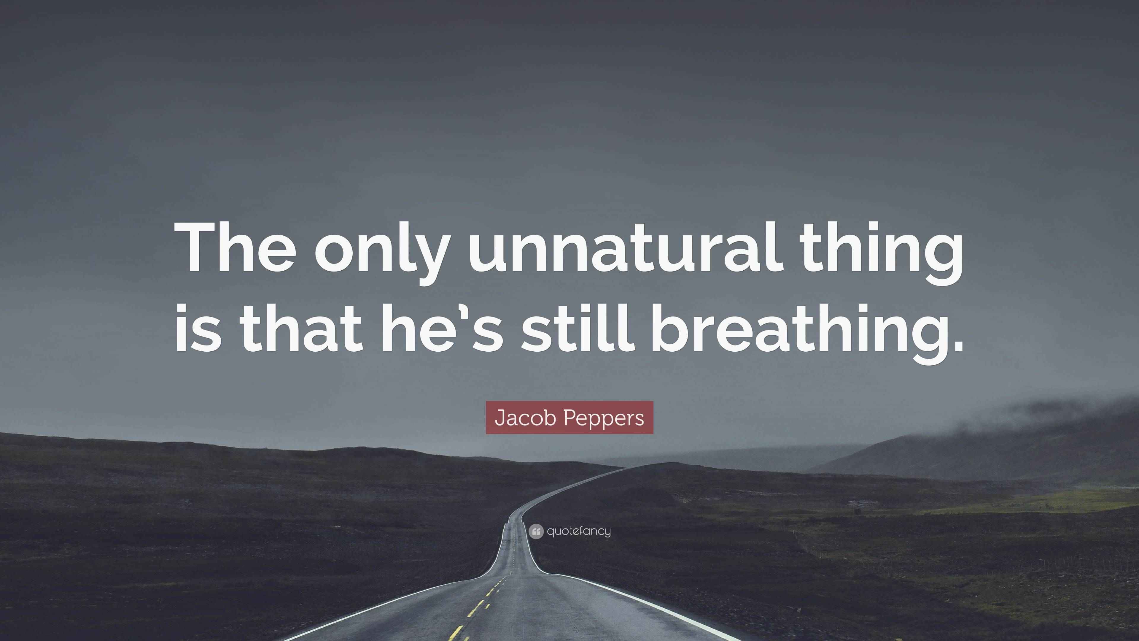 Jacob Peppers Quote: “The only unnatural thing is that he’s still ...