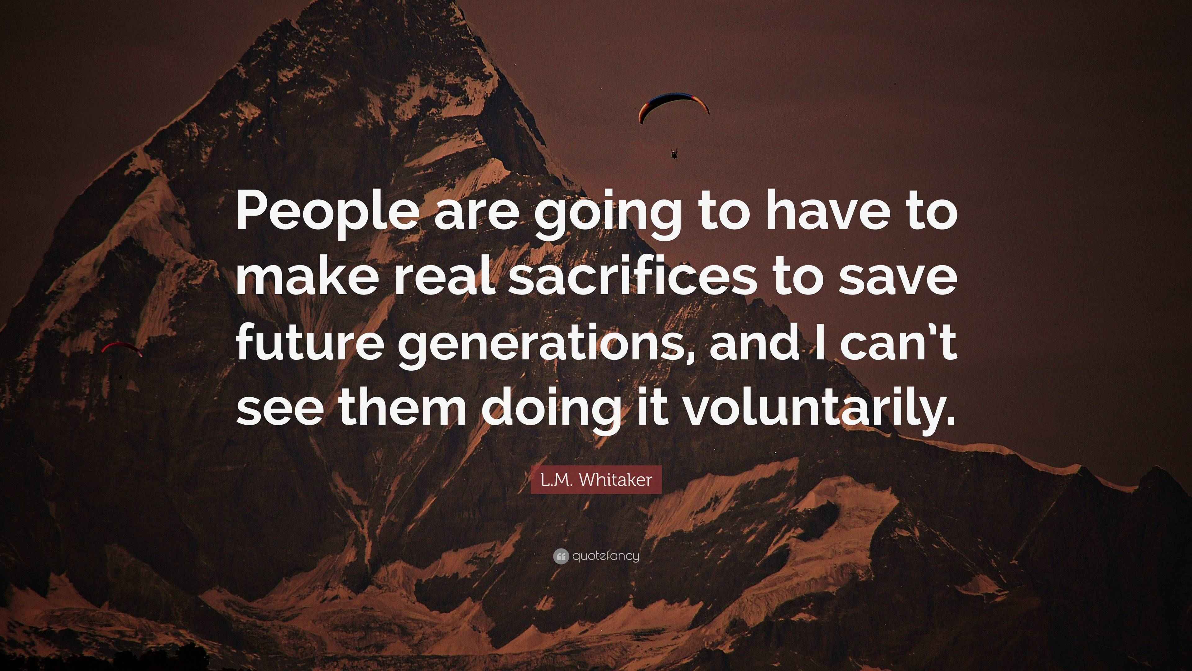L.M. Whitaker Quote: “People are going to have to make real sacrifices ...