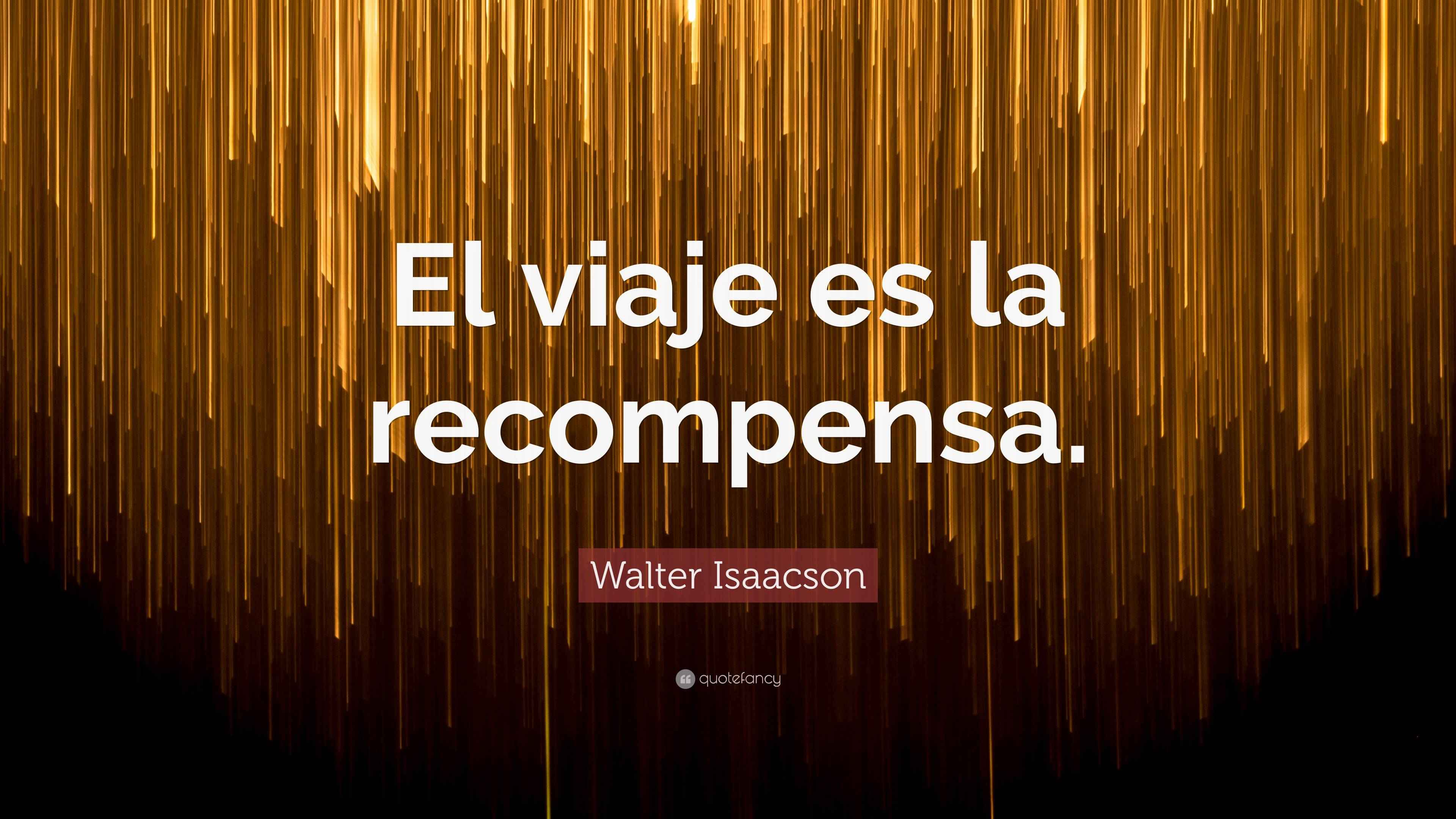 Walter Isaacson Quote: “El viaje es la recompensa.”