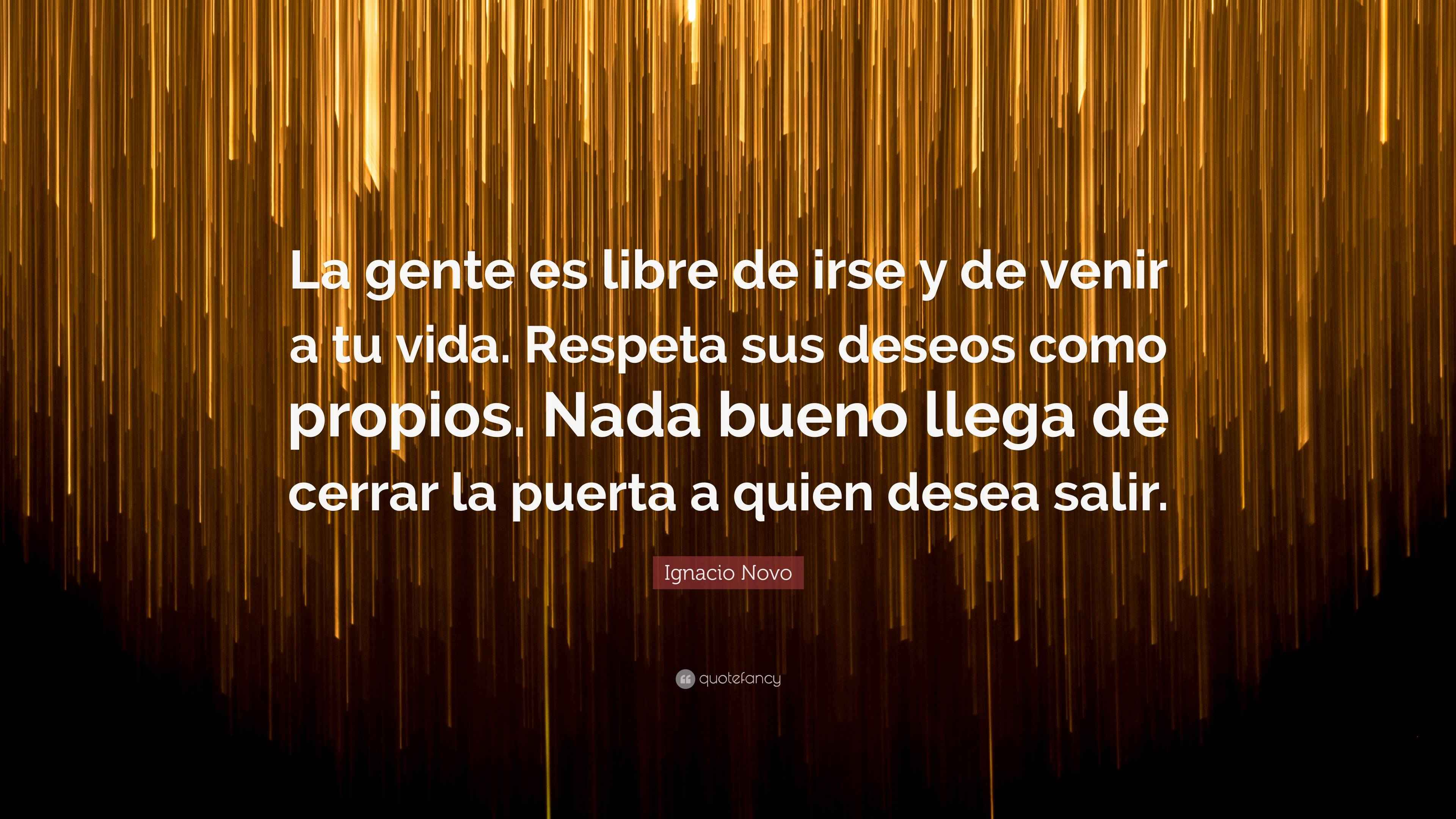 Ignacio Novo Quote: “La gente es libre de irse y de venir a tu vida ...