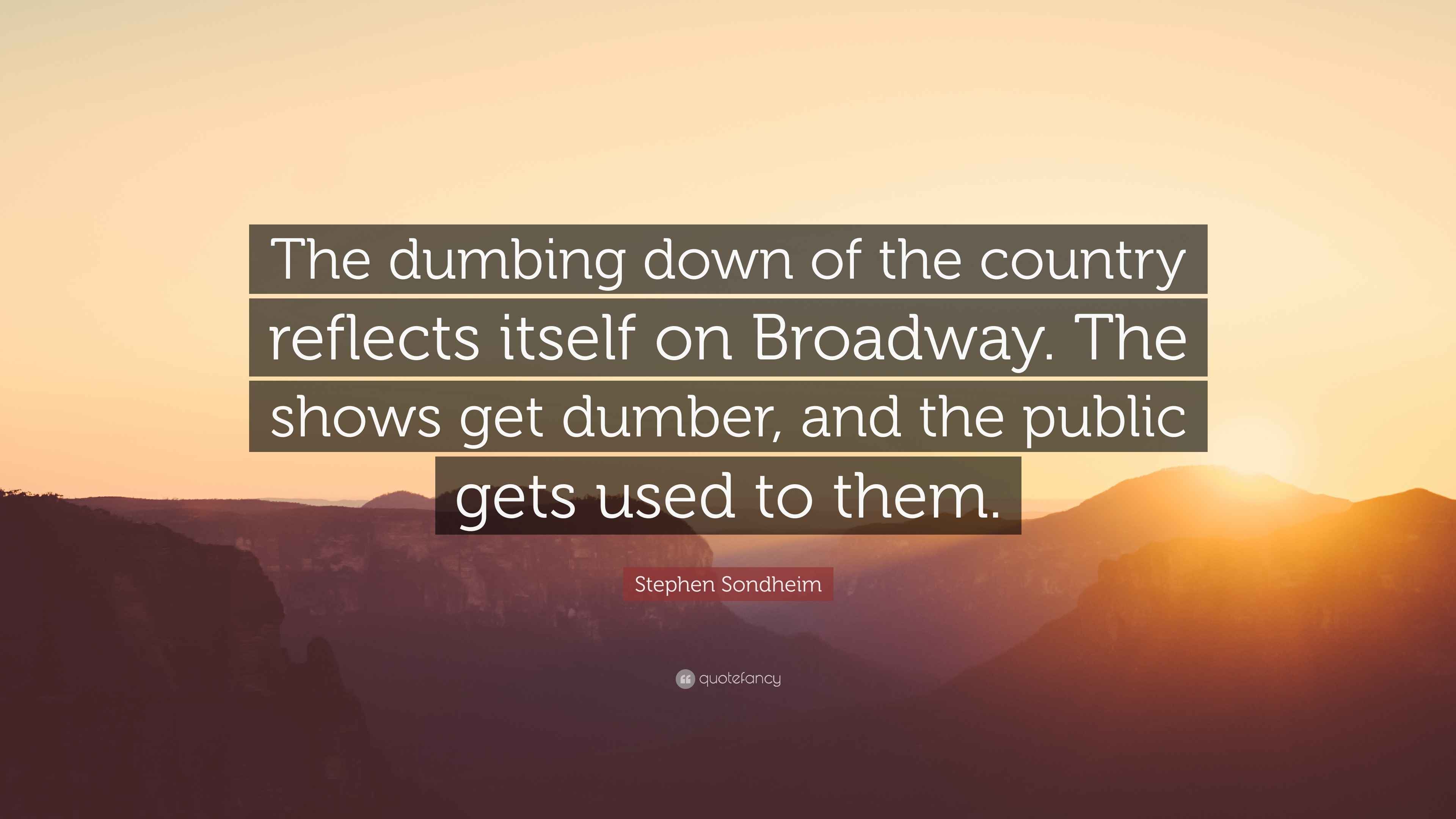 Stephen Sondheim Quote: “The dumbing down of the country reflects ...