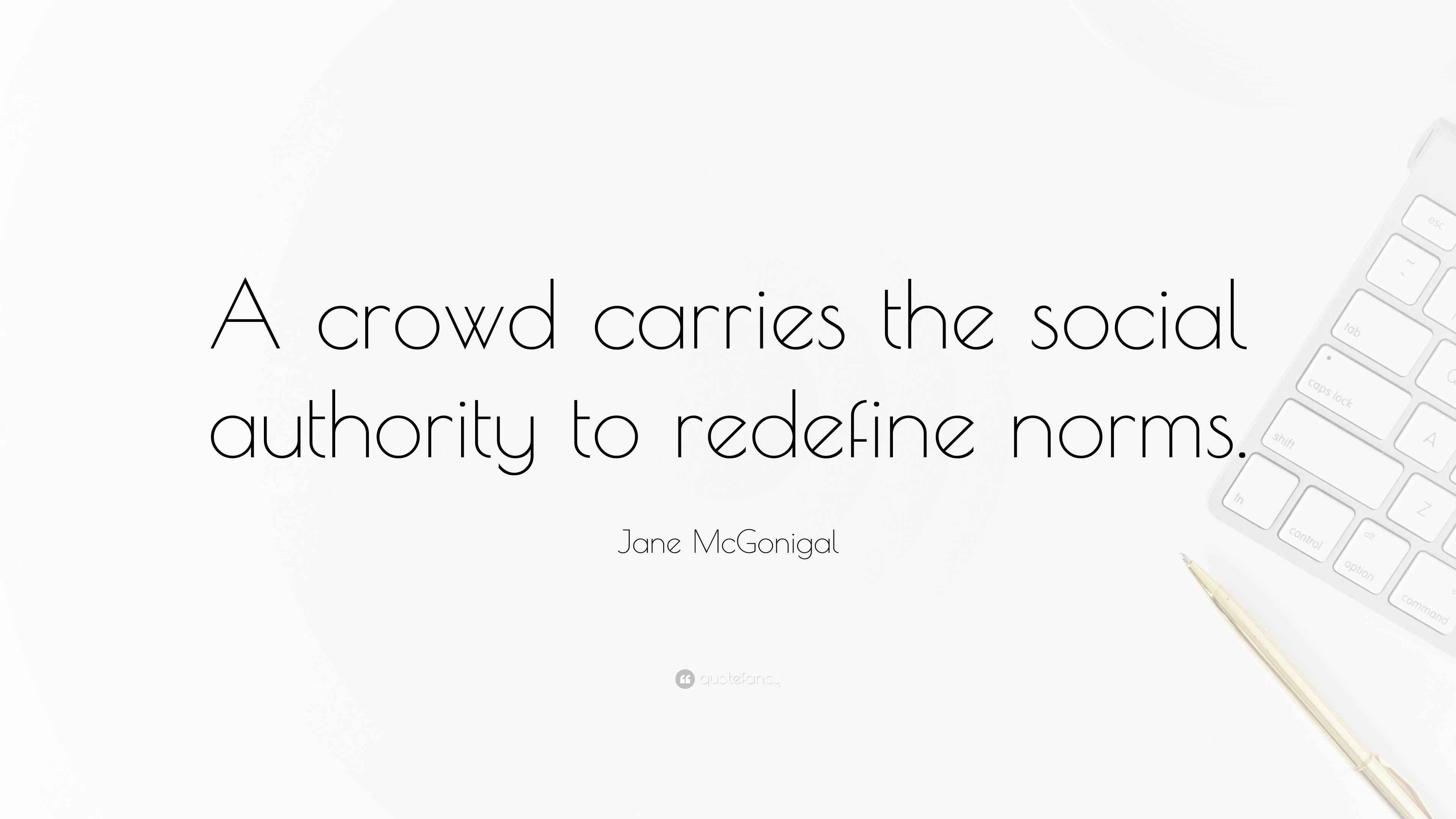 Jane McGonigal Quote: “A crowd carries the social authority to redefine ...