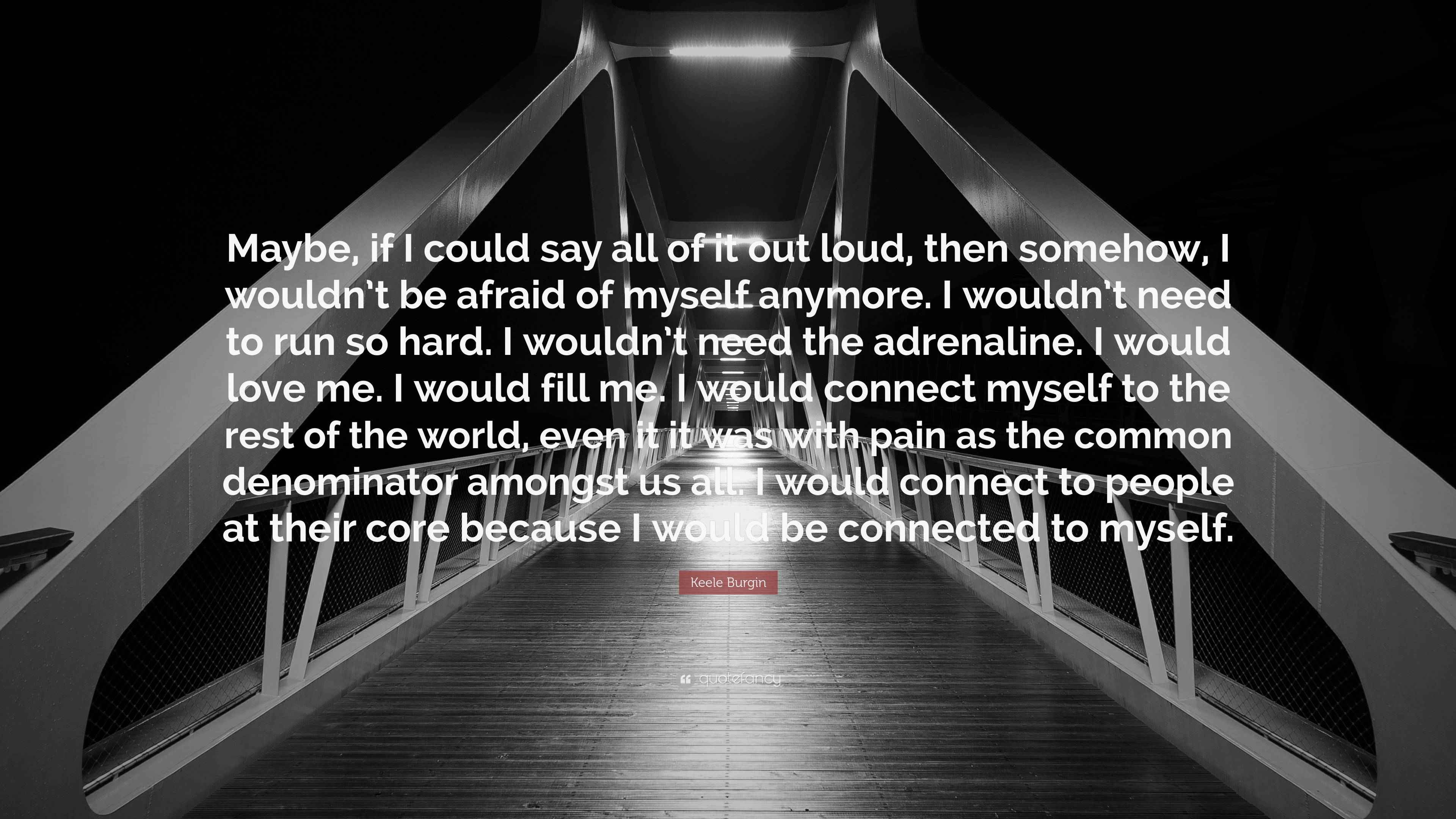 Keele Burgin Quote: “Maybe, if I could say all of it out loud, then ...