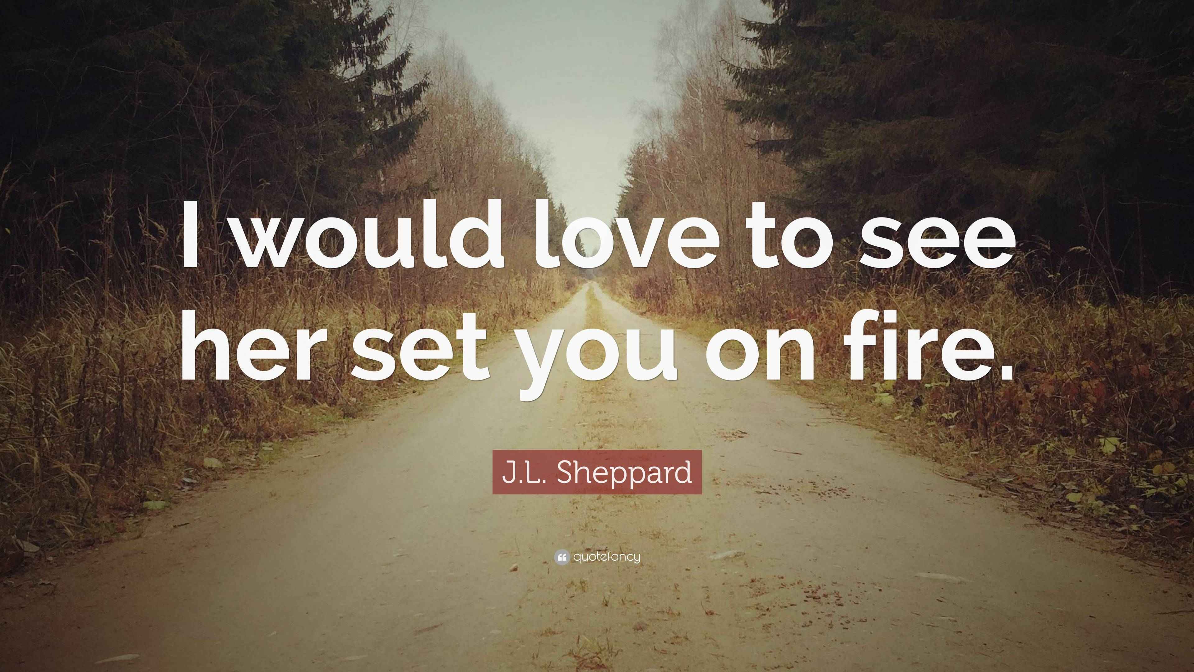 J.L. Sheppard Quote: “I would love to see her set you on fire.”