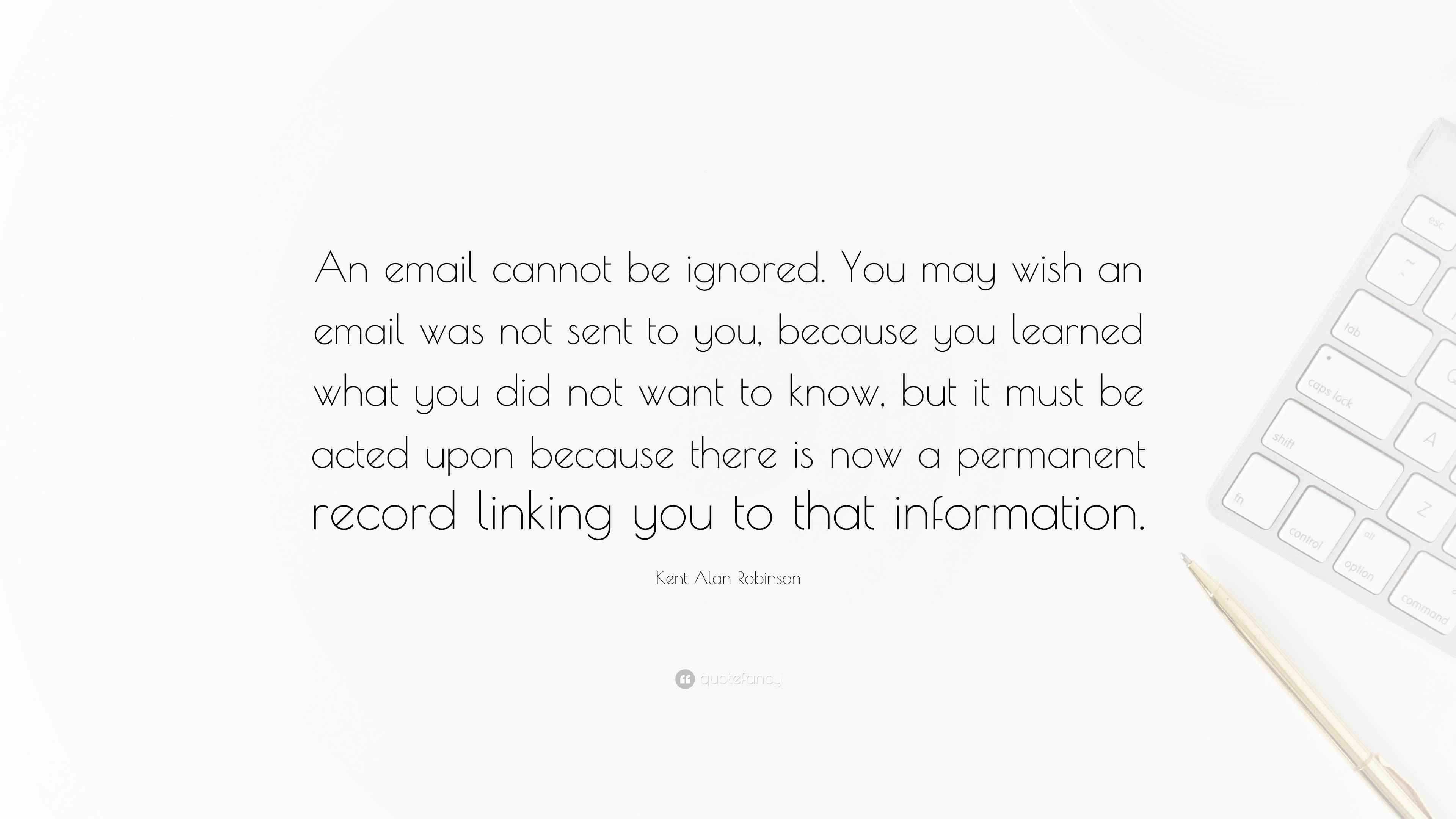 Kent Alan Robinson Quote: “An email cannot be ignored. You may wish an ...