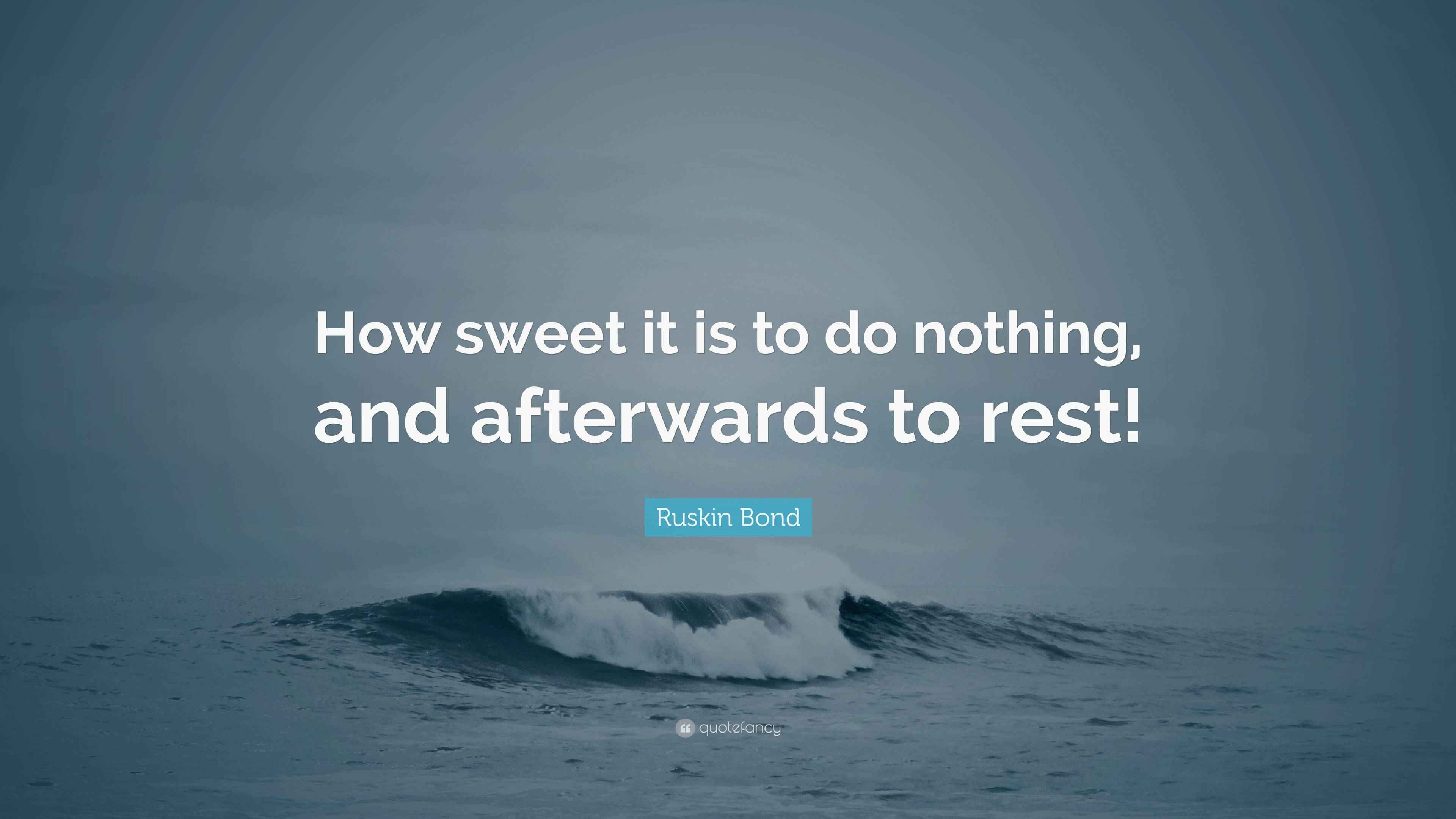 Ruskin Bond Quote: “How sweet it is to do nothing, and afterwards to rest!”