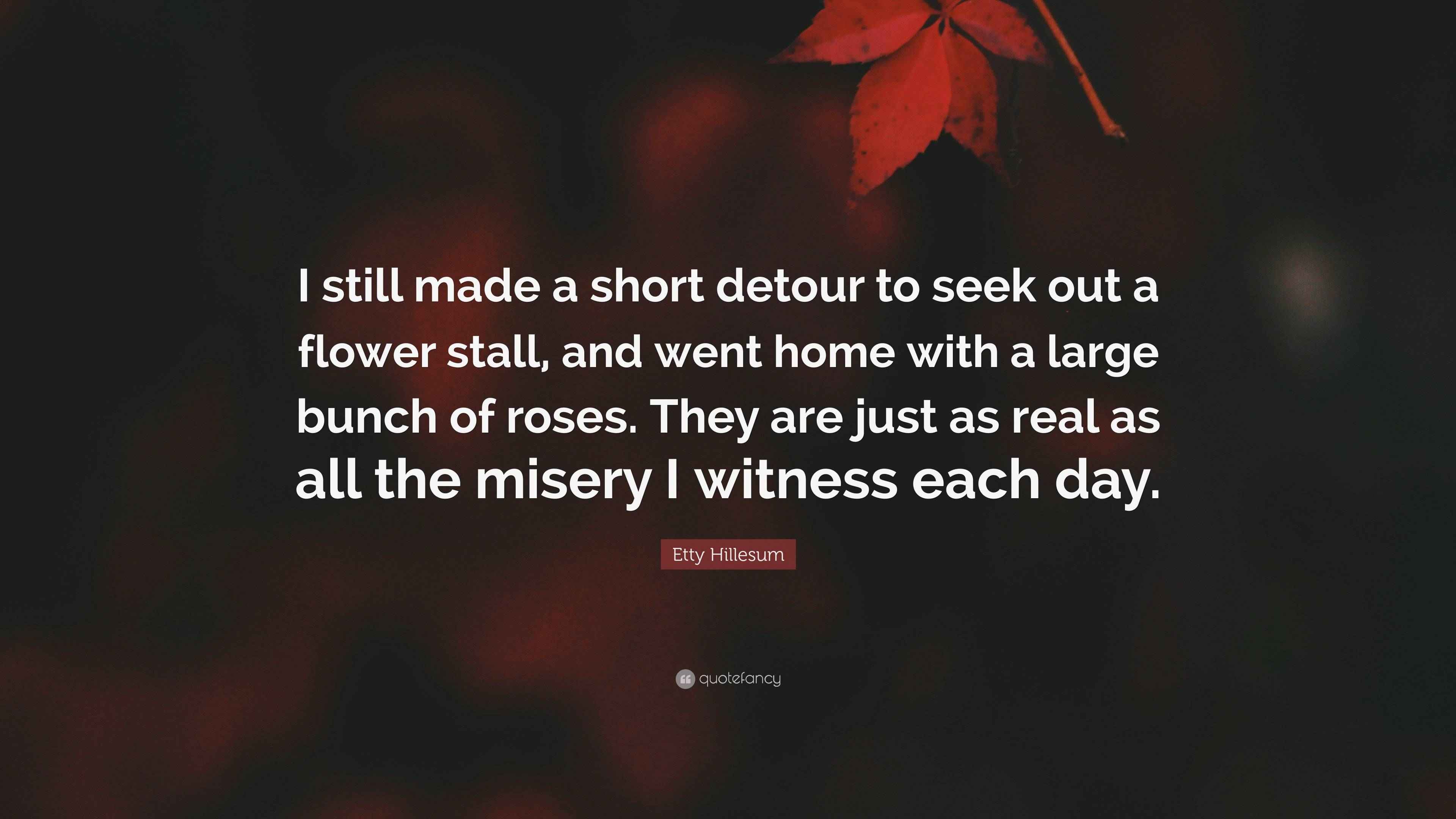Etty Hillesum Quote: “I still made a short detour to seek out a flower ...