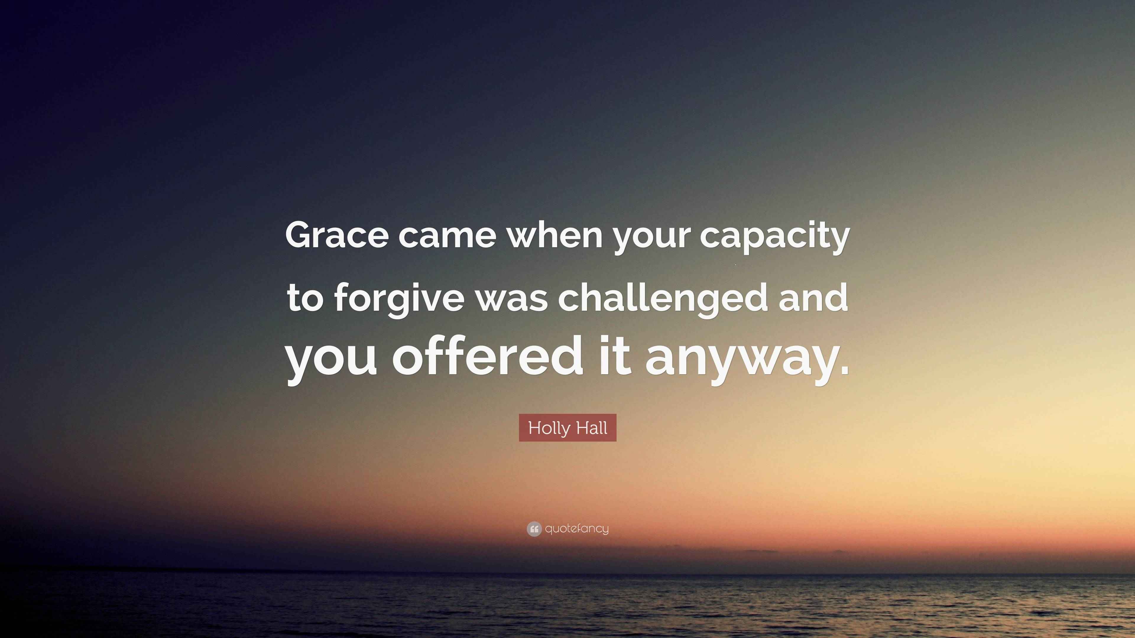 Holly Hall Quote: “Grace came when your capacity to forgive was ...