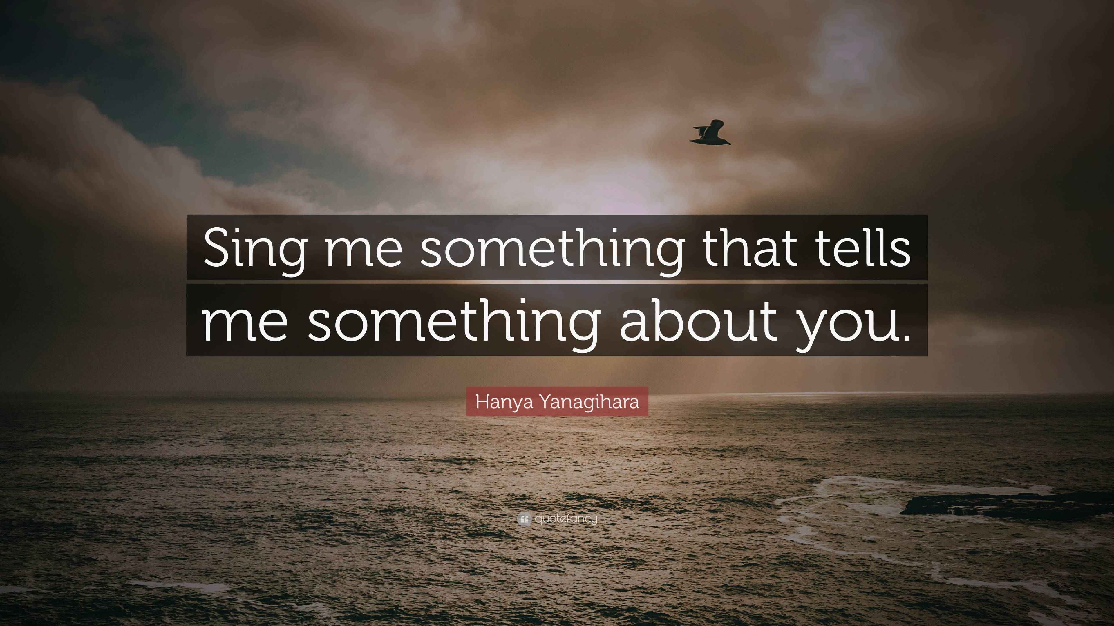 Hanya Yanagihara Quote: “Sing me something that tells me something ...