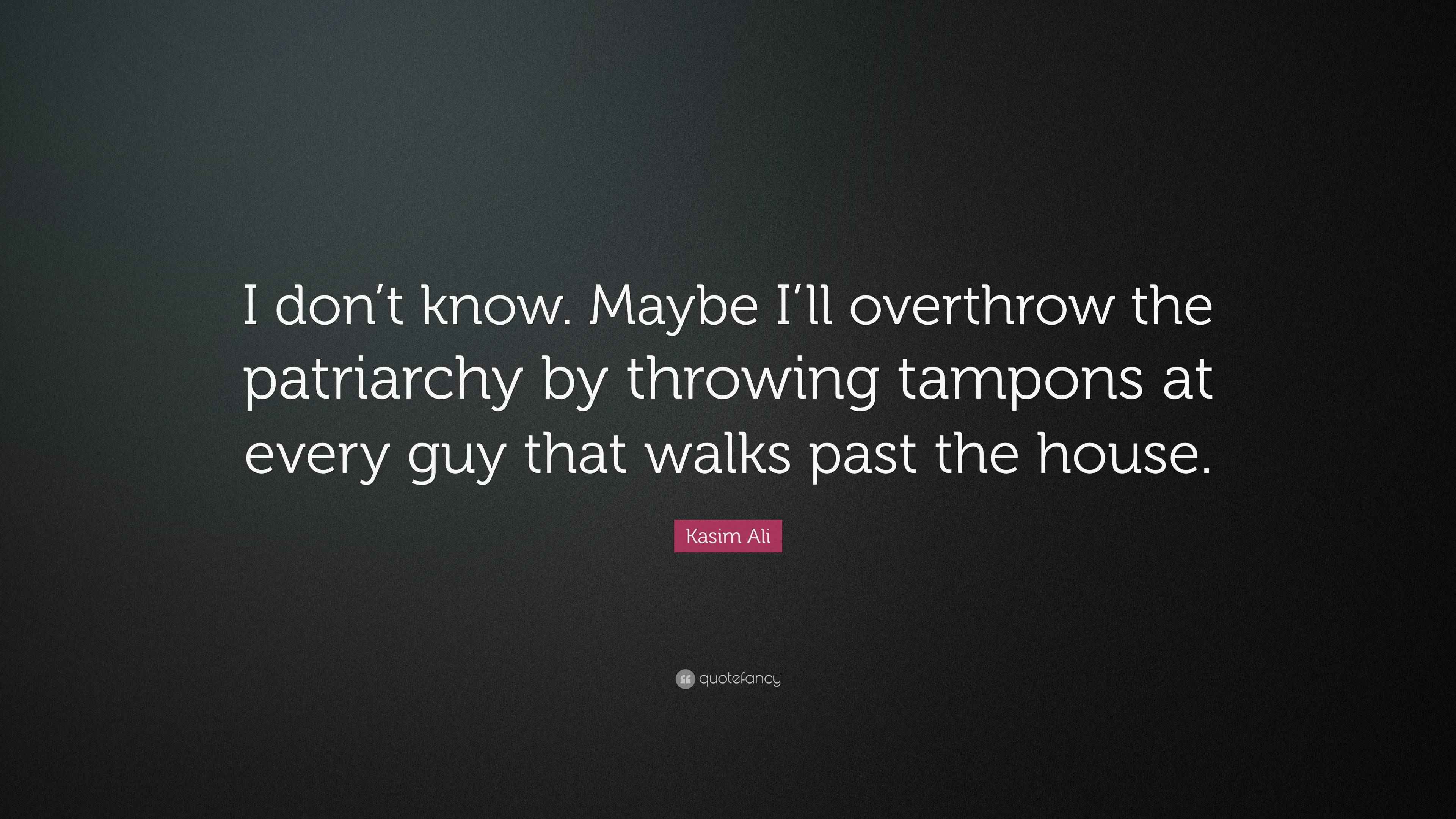 Kasim Ali Quote: “I don’t know. Maybe I’ll overthrow the patriarchy by ...