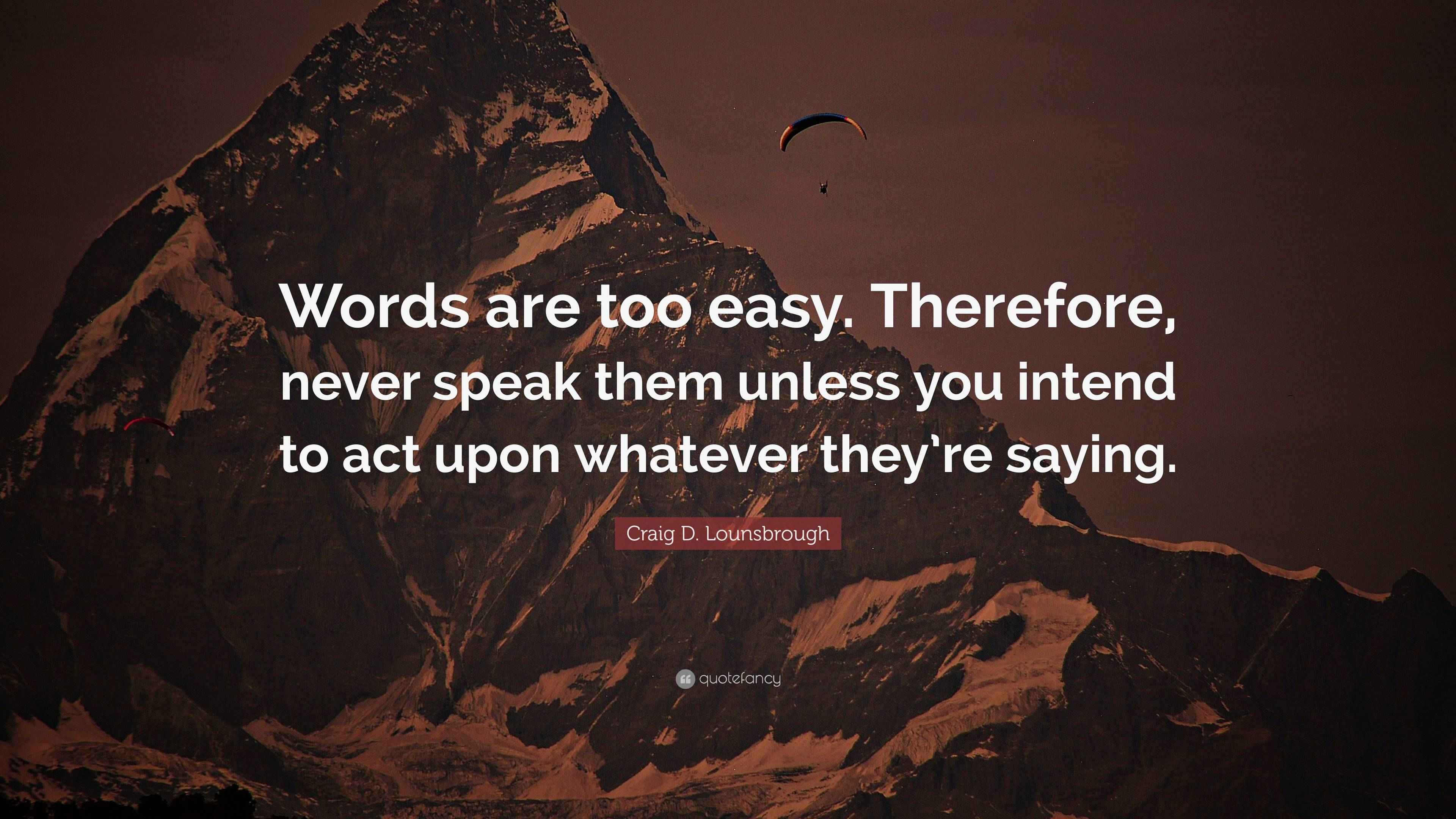 Craig D. Lounsbrough Quote: “Words are too easy. Therefore, never speak ...